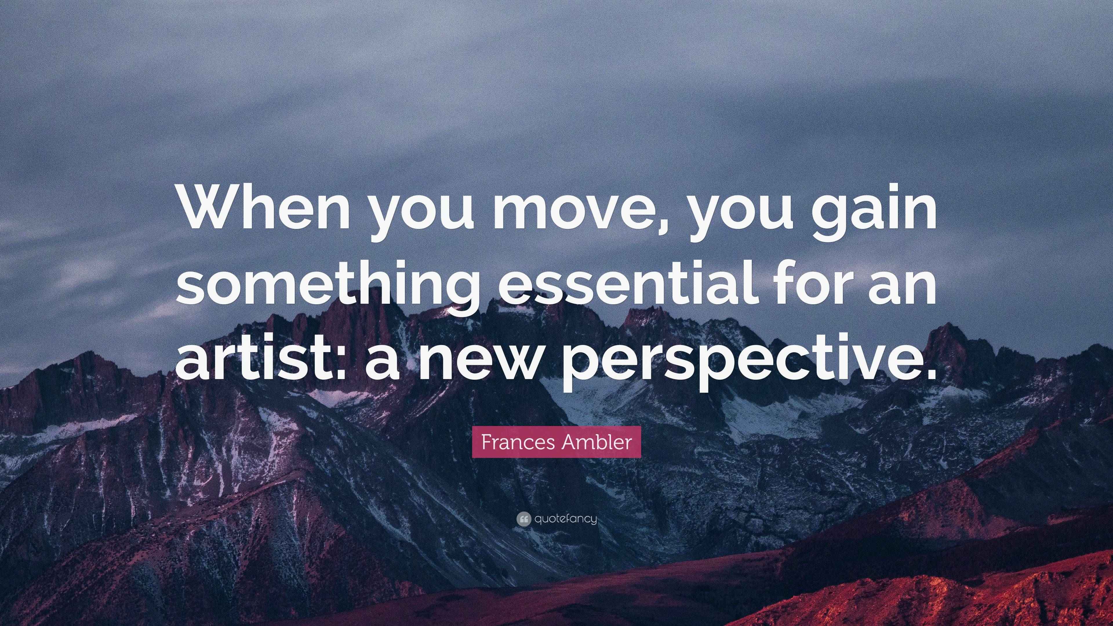 Frances Ambler Quote: “When you move, you gain something essential for ...
