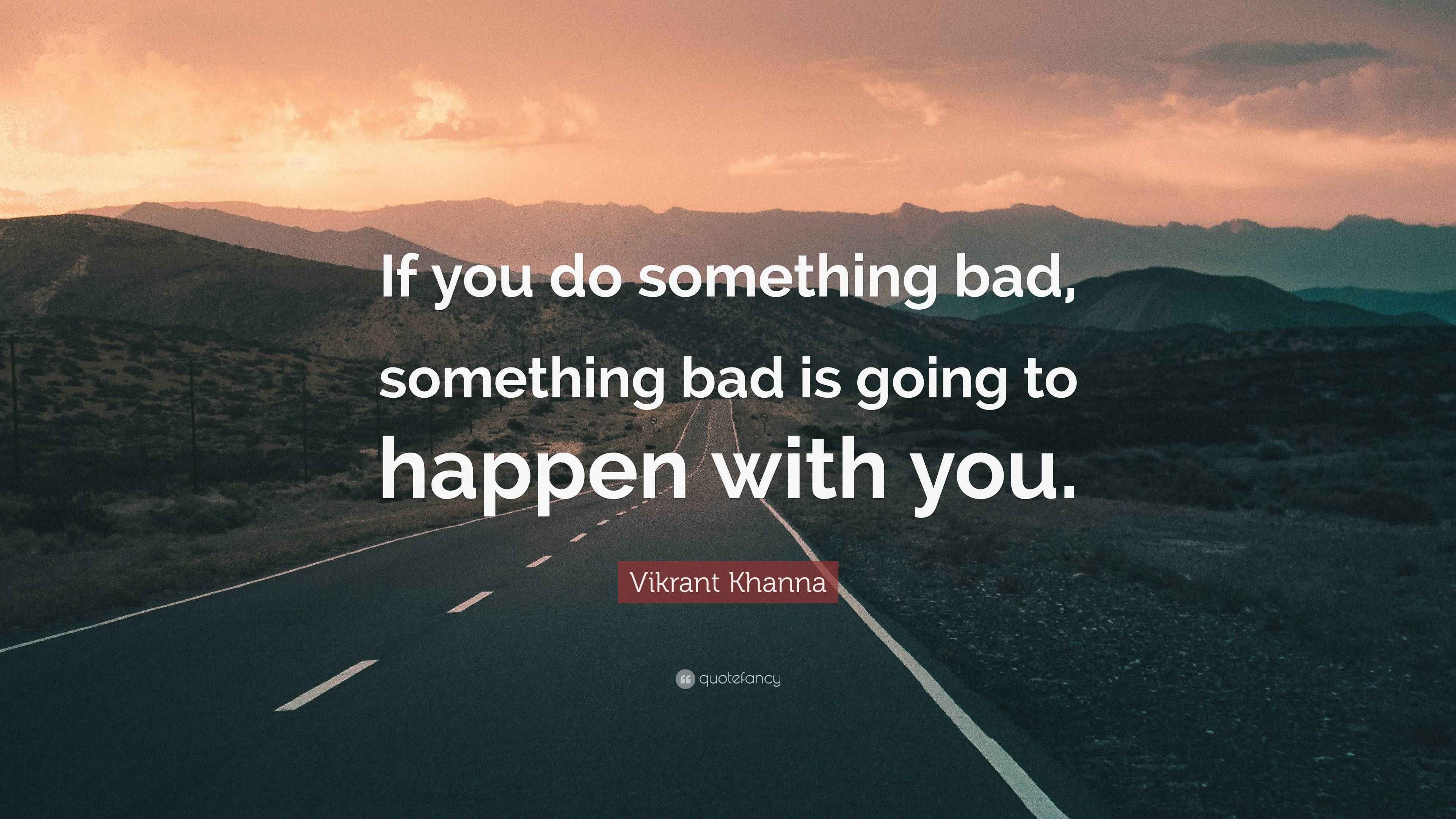 Vikrant Khanna Quote: “If you do something bad, something bad is going ...