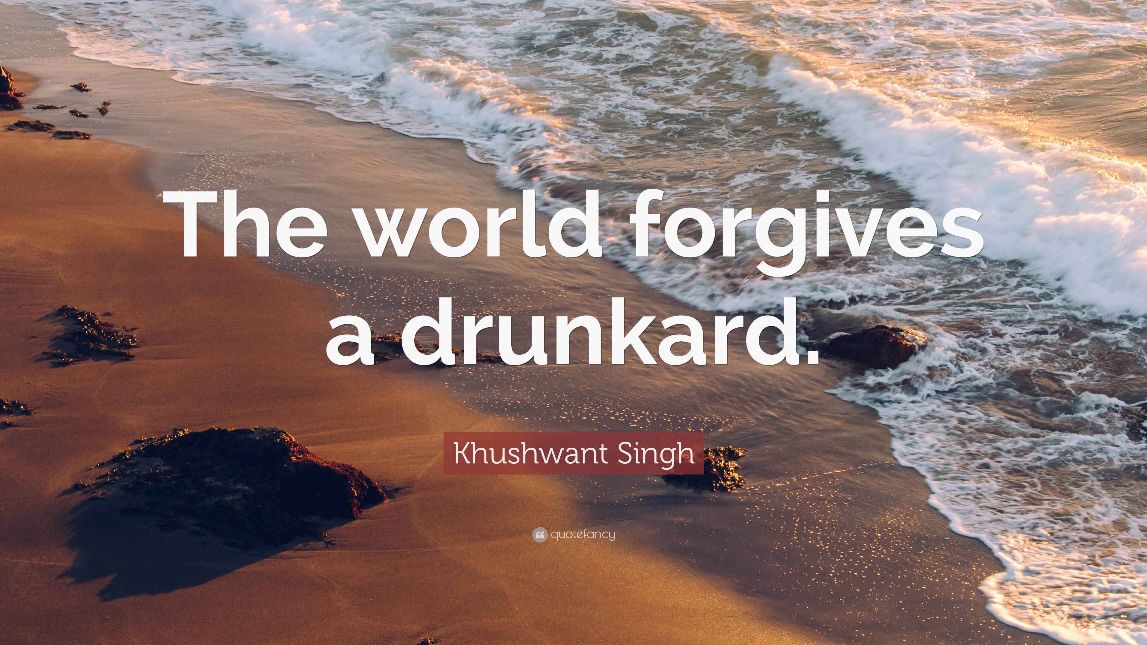 Khushwant Singh Quote: “The world forgives a drunkard.”