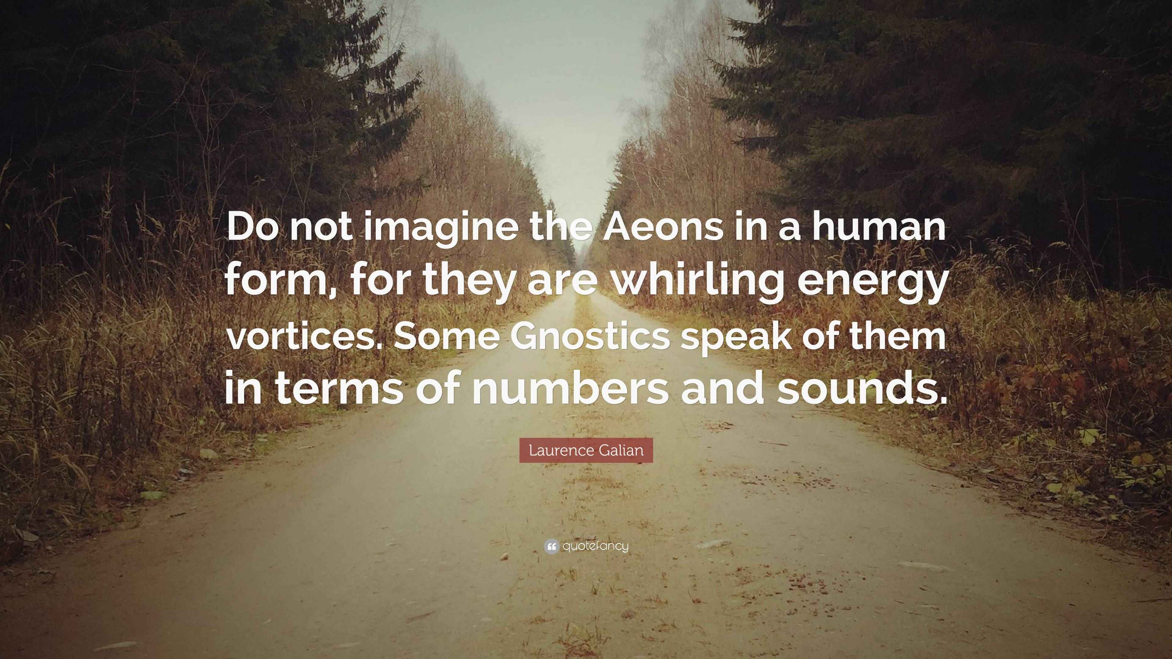 Laurence Galian Quote: “Do not imagine the Aeons in a human form, for ...