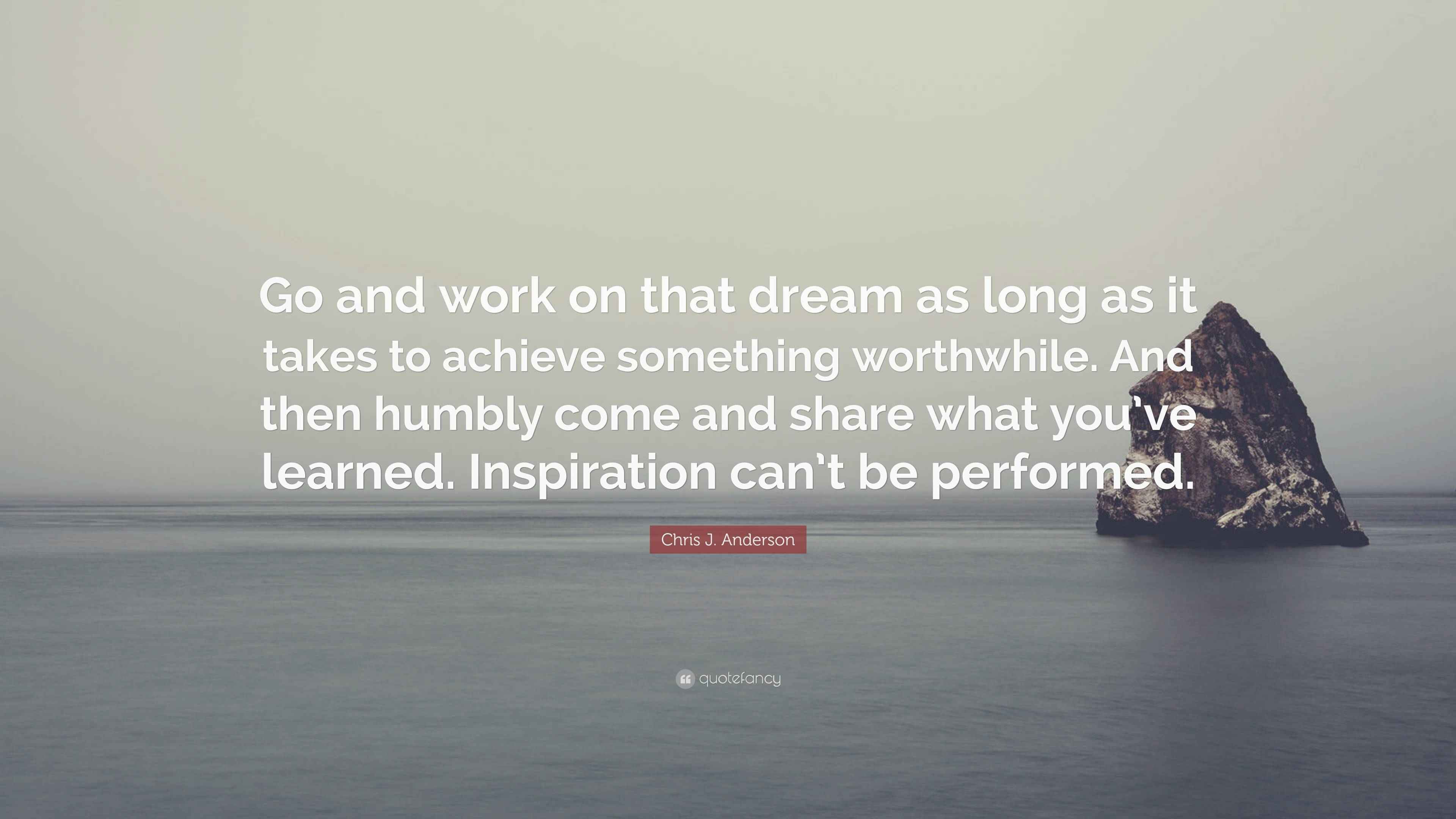 Chris J. Anderson Quote: “Go and work on that dream as long as it takes ...