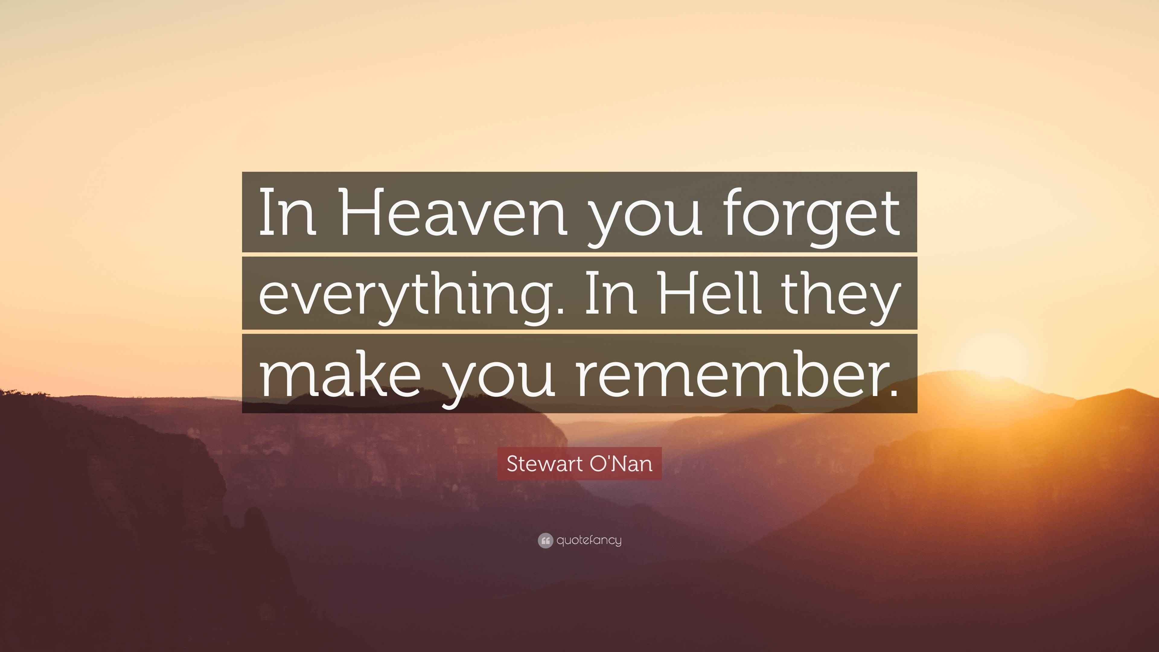 Stewart O'Nan Quote: “In Heaven you forget everything. In Hell they ...