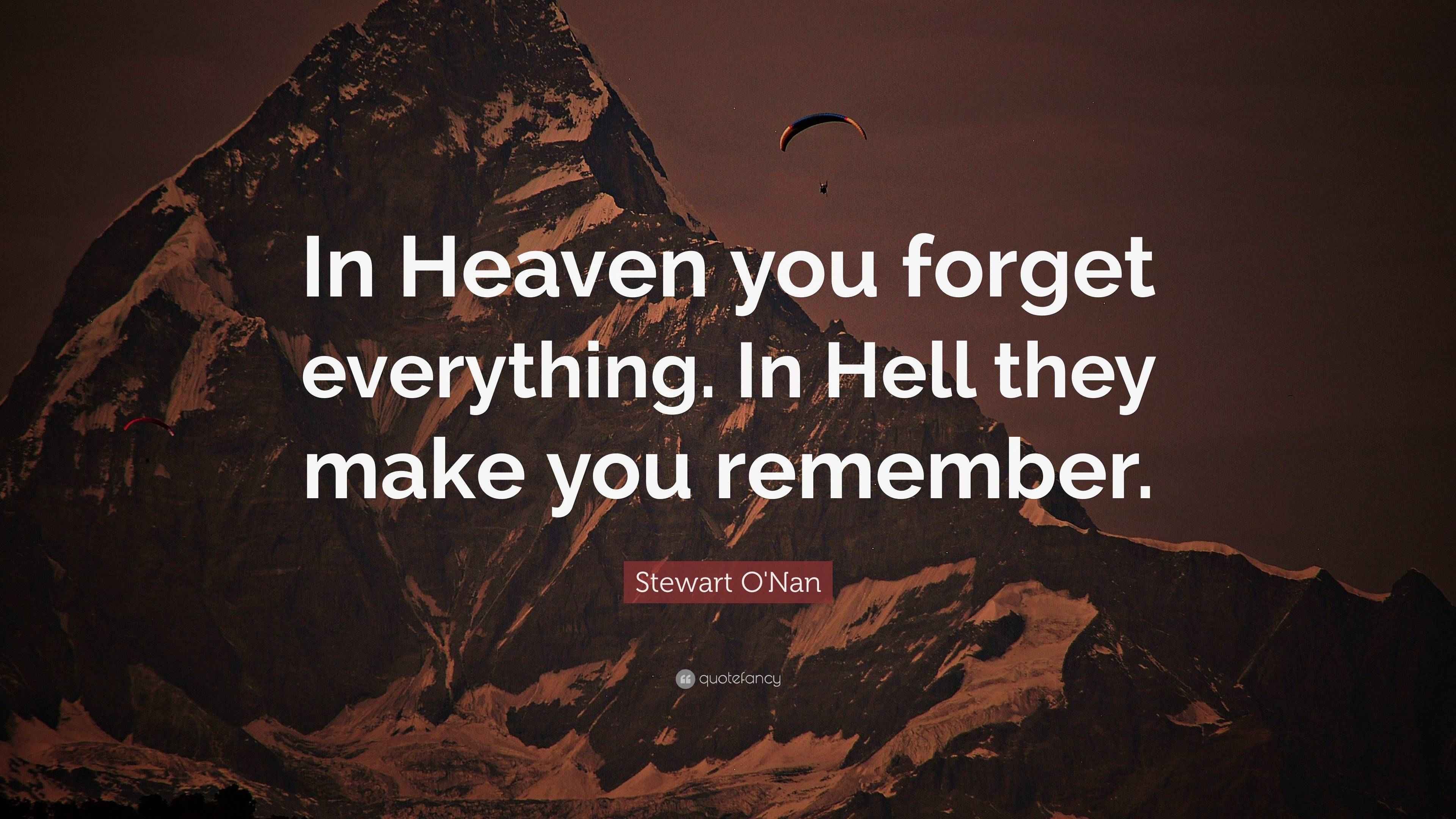 Stewart O'Nan Quote: “In Heaven you forget everything. In Hell they ...