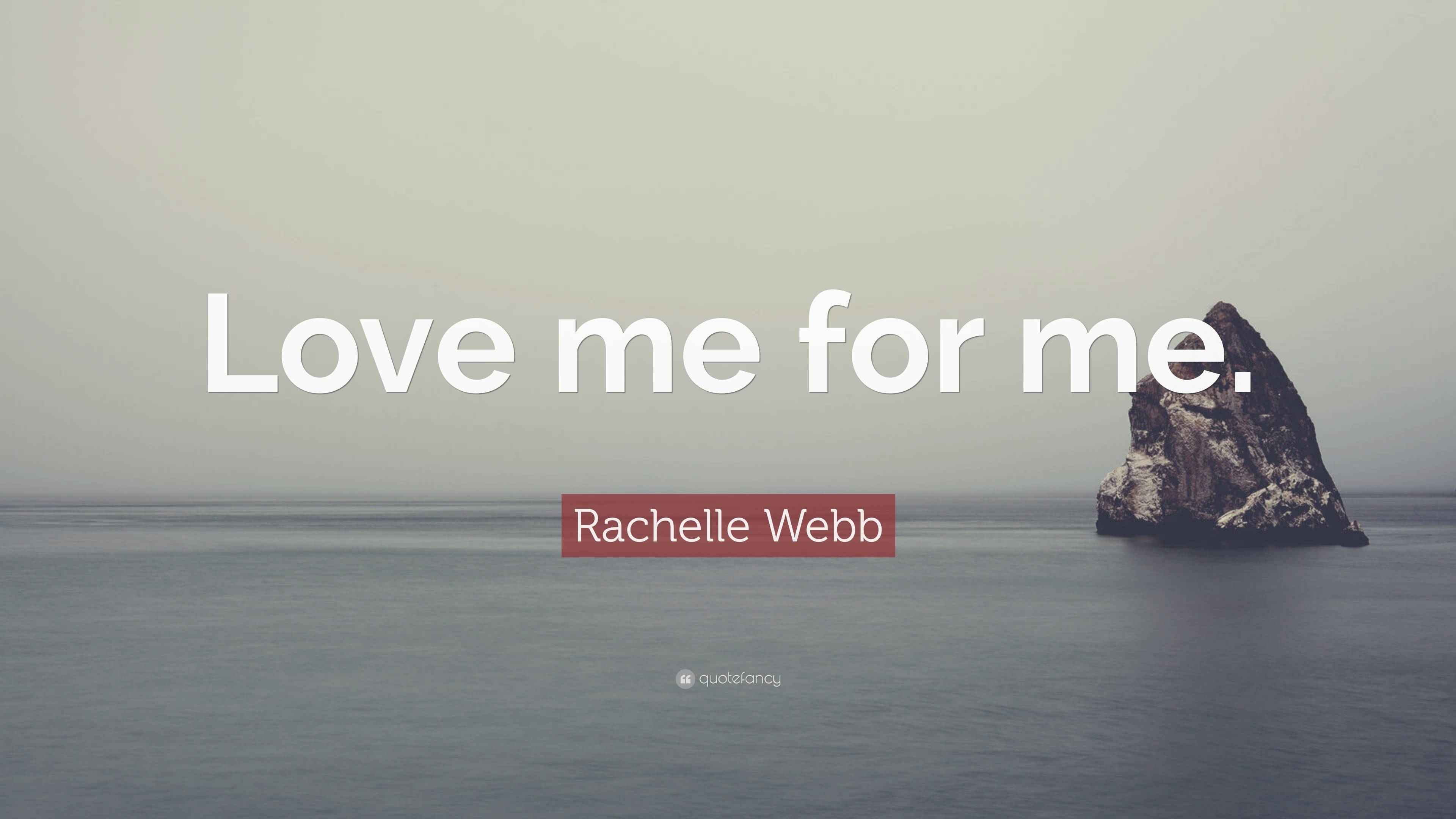 Rachelle Webb Quote: “Love me for me.”
