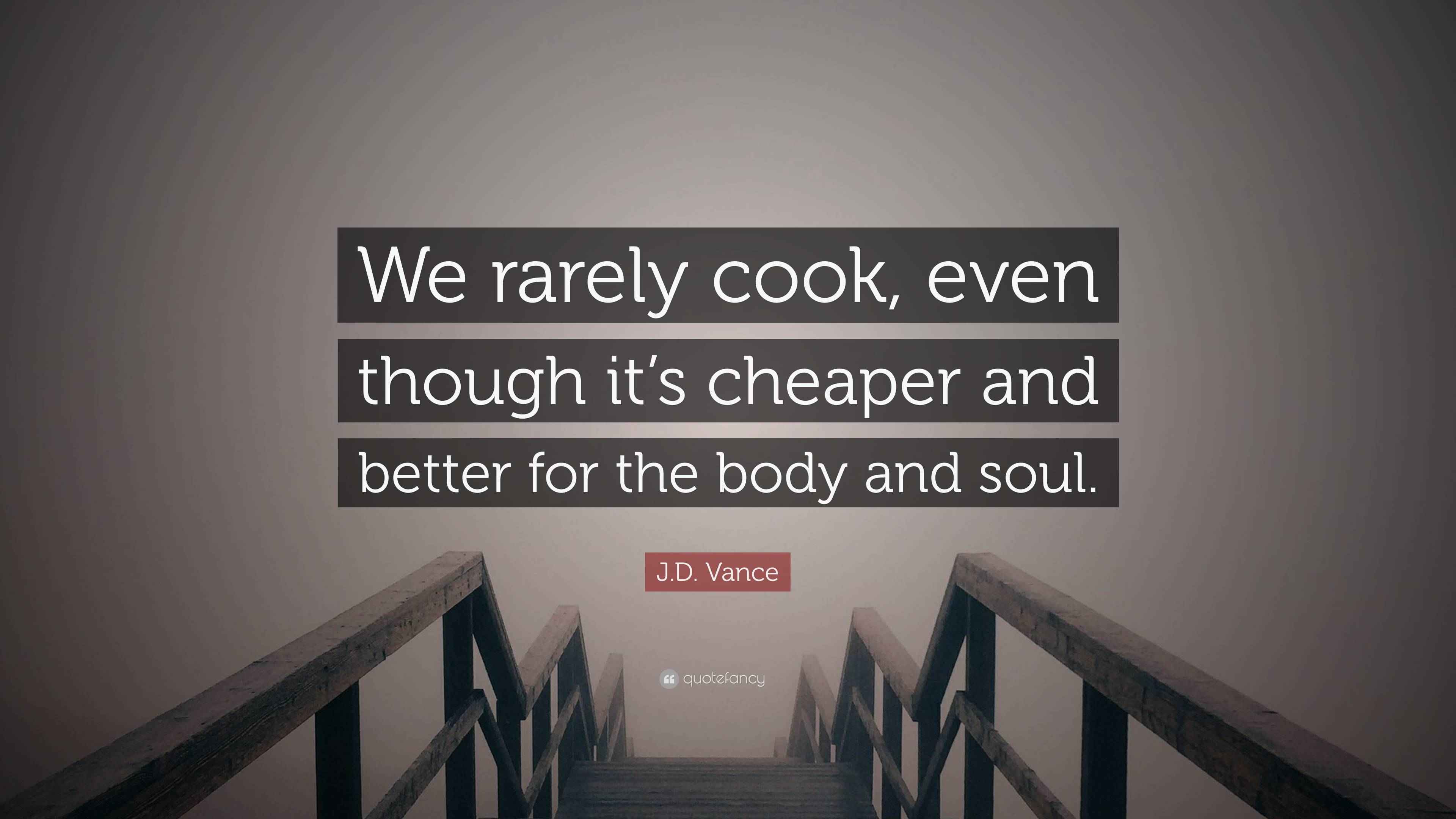 J.D. Vance Quote: “We rarely cook, even though it’s cheaper and better ...