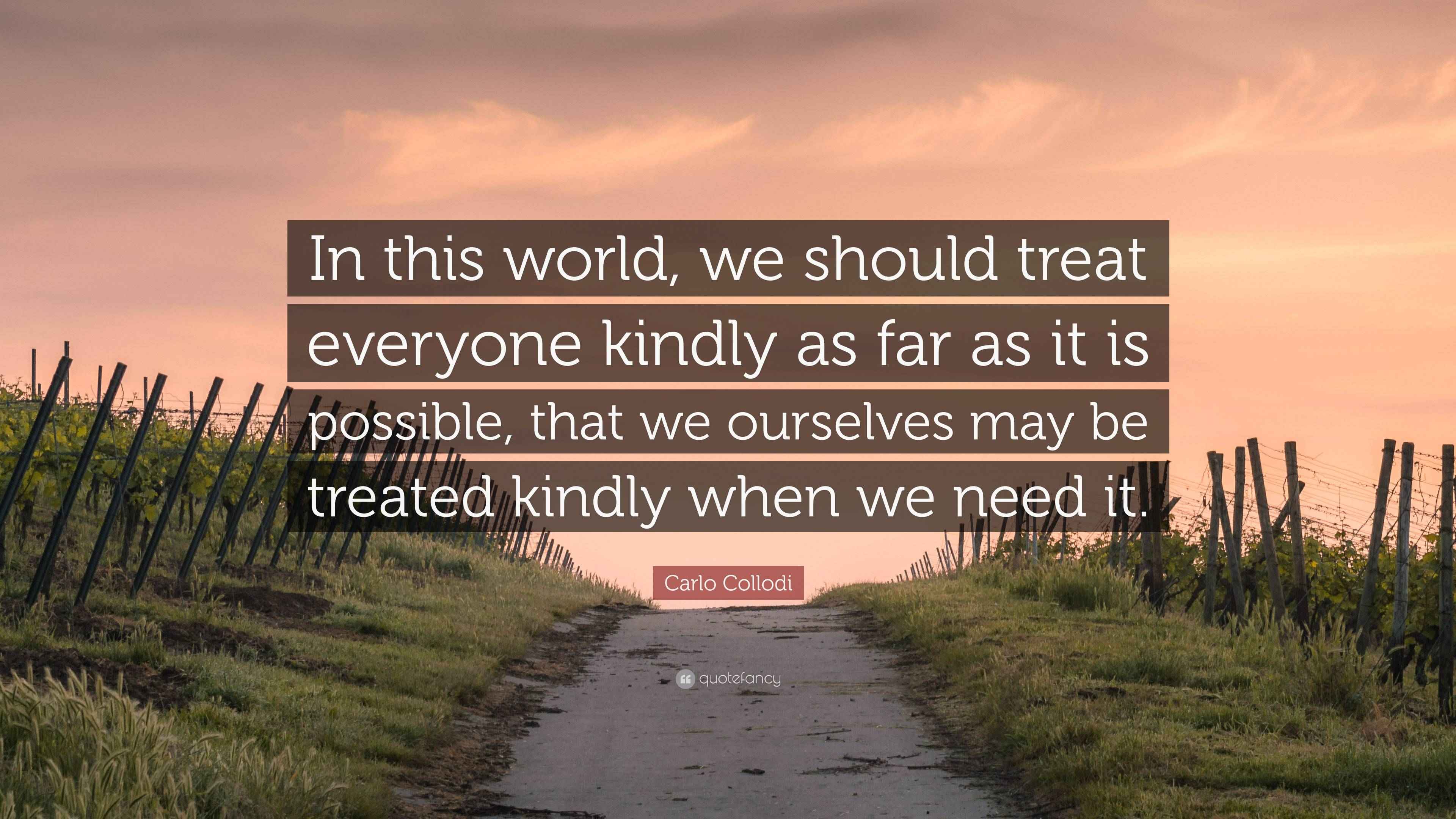 Carlo Collodi Quote: “In this world, we should treat everyone kindly as ...