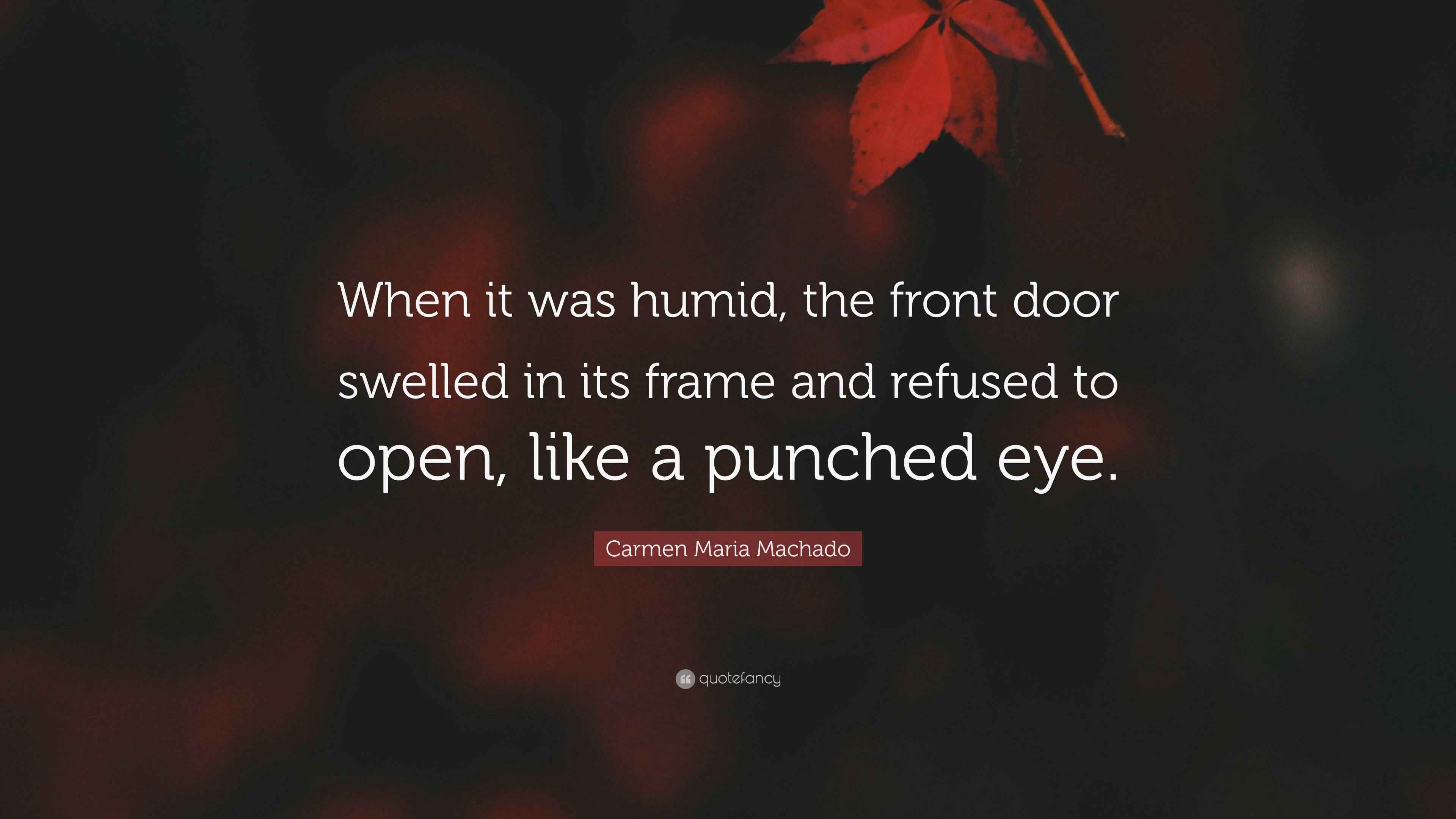 Carmen Maria Machado Quote: “When it was humid, the front door swelled ...