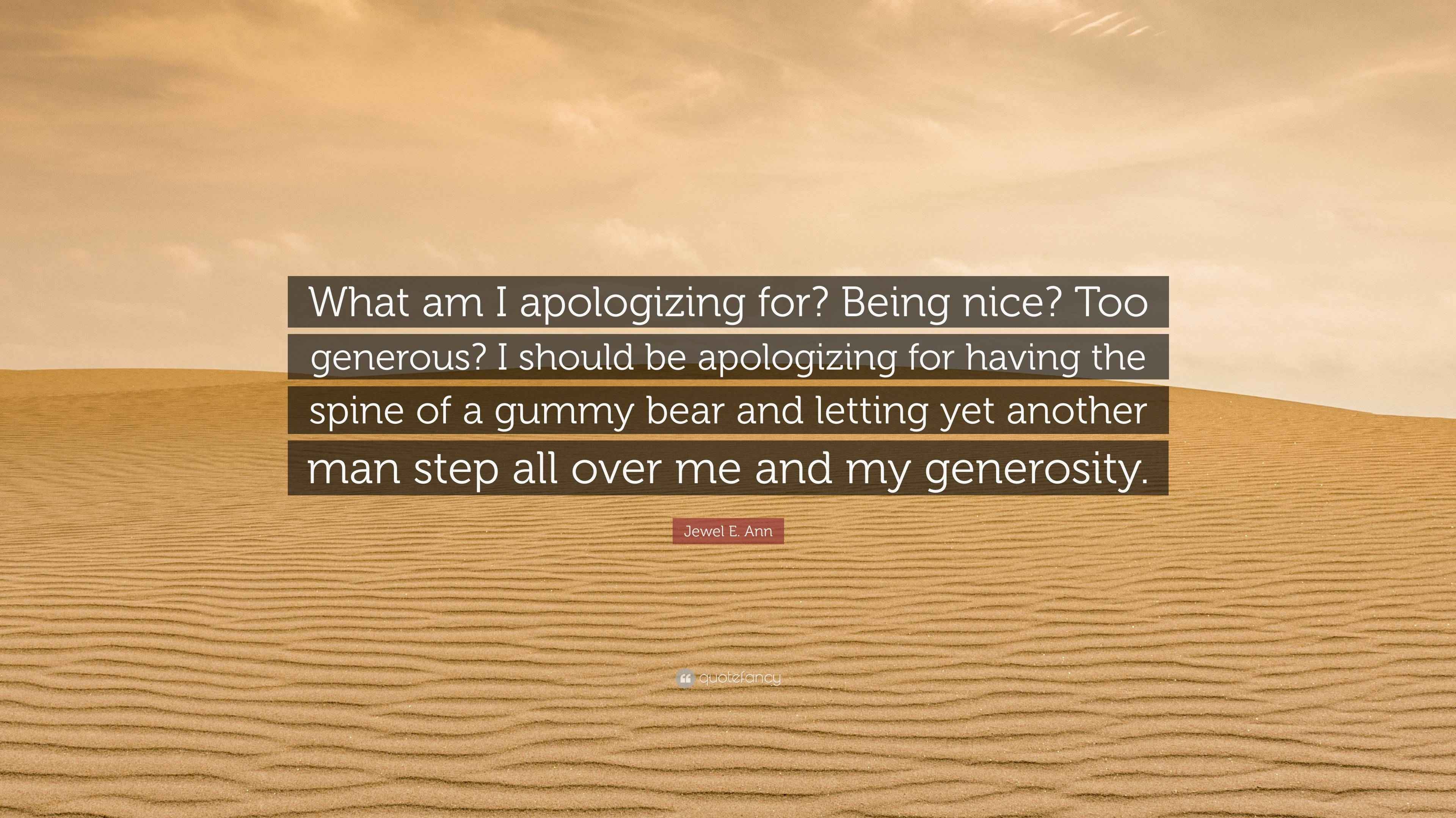 Jewel E. Ann Quote: “What am I apologizing for? Being nice? Too ...