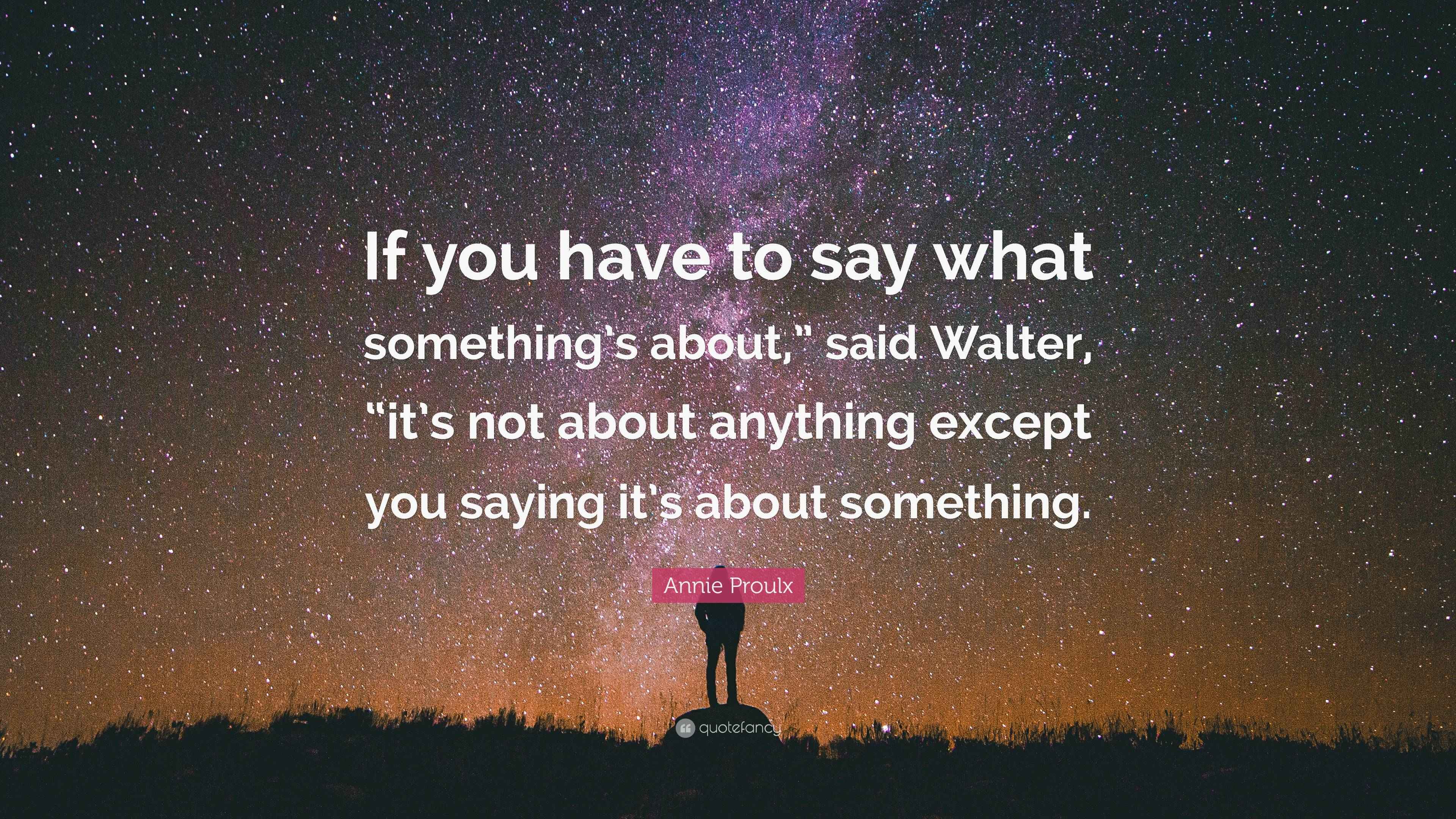 Annie Proulx Quote: “If you have to say what something’s about,” said ...