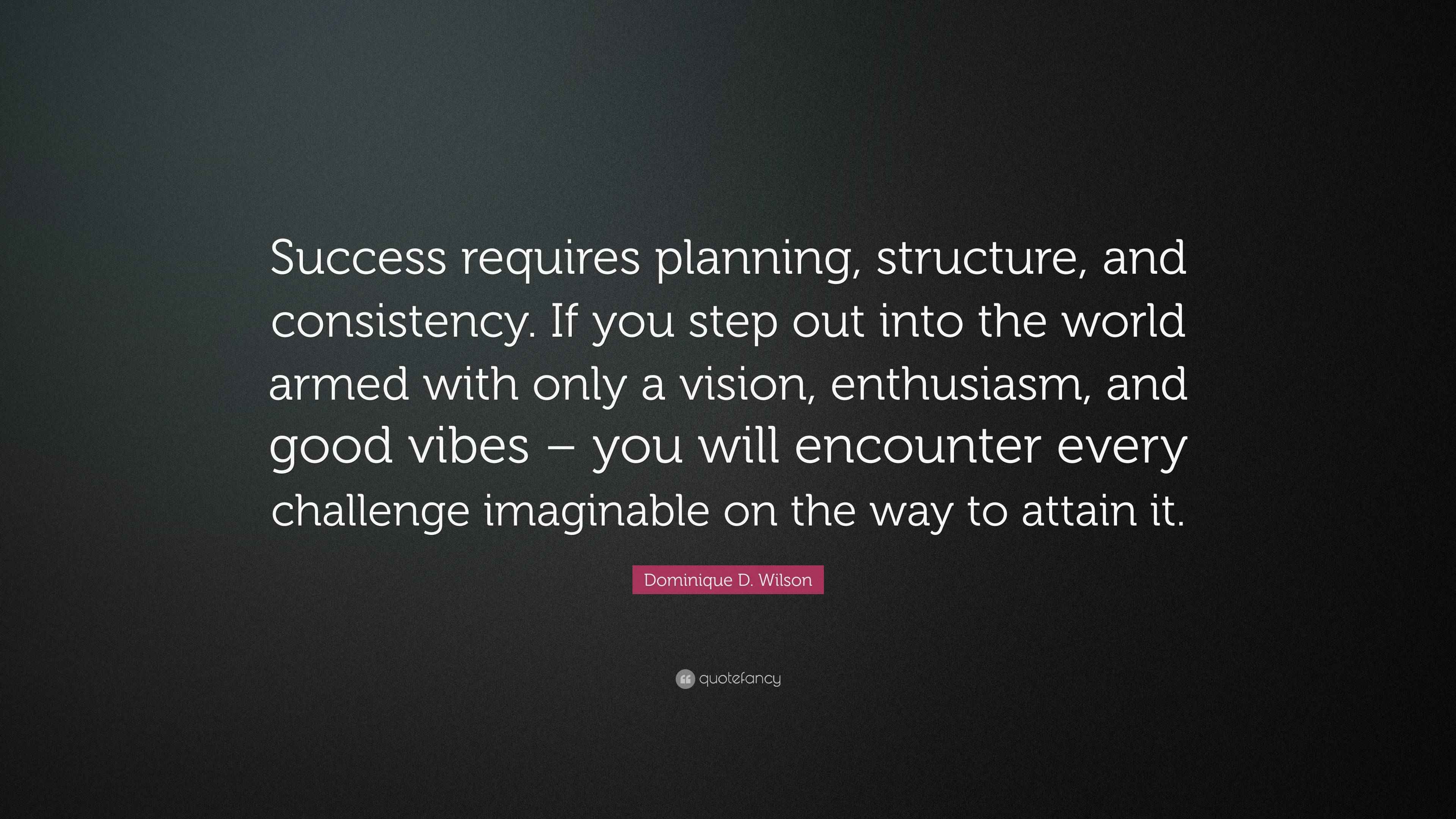 Dominique D. Wilson Quote: “Success requires planning, structure, and ...