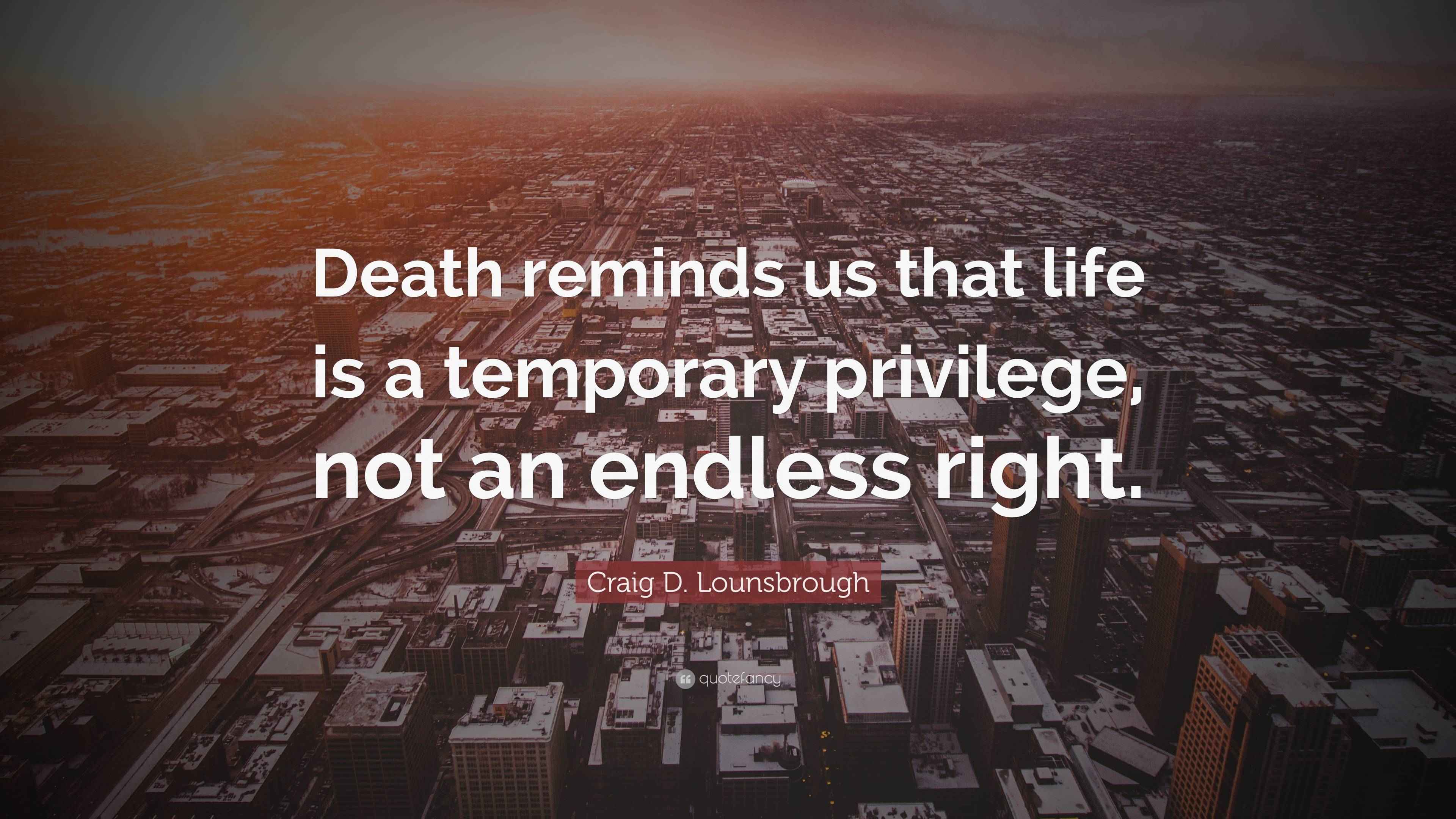Craig D. Lounsbrough Quote: “Death reminds us that life is a temporary ...