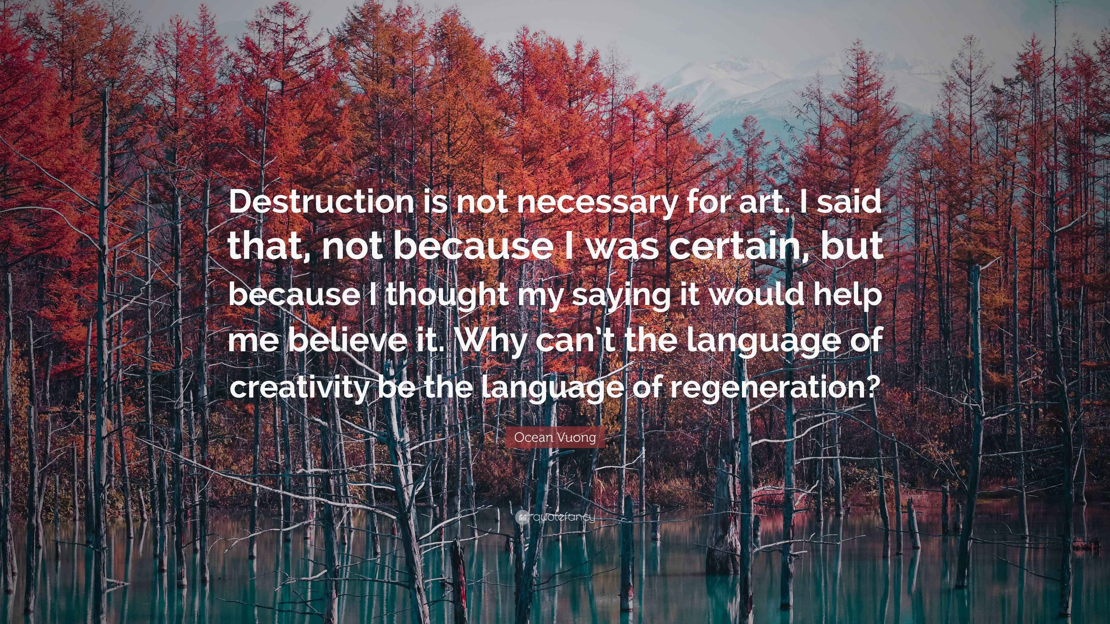 Ocean Vuong Quote: “Destruction is not necessary for art. I said that ...
