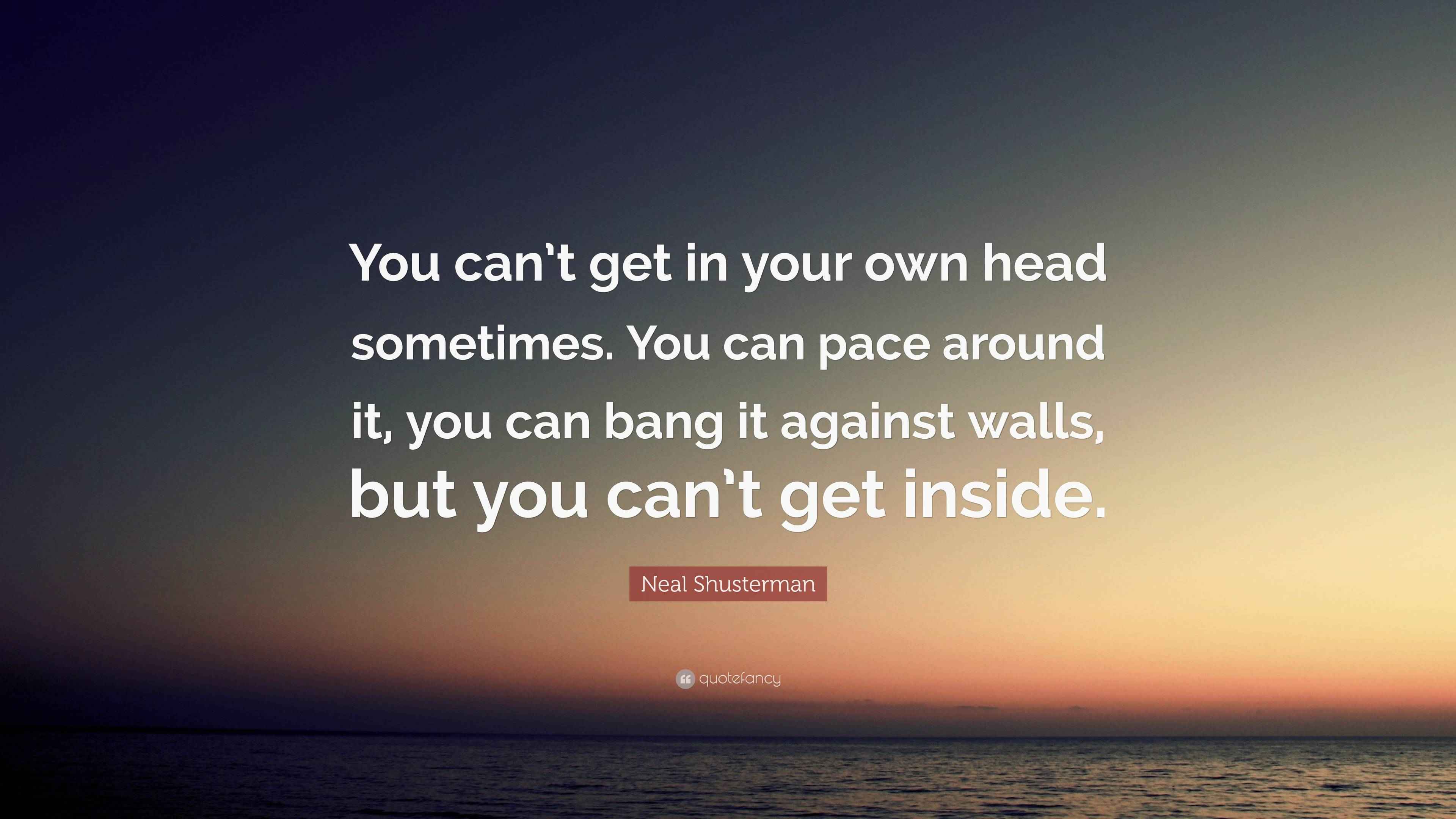 Neal Shusterman Quote: “You can’t get in your own head sometimes. You ...
