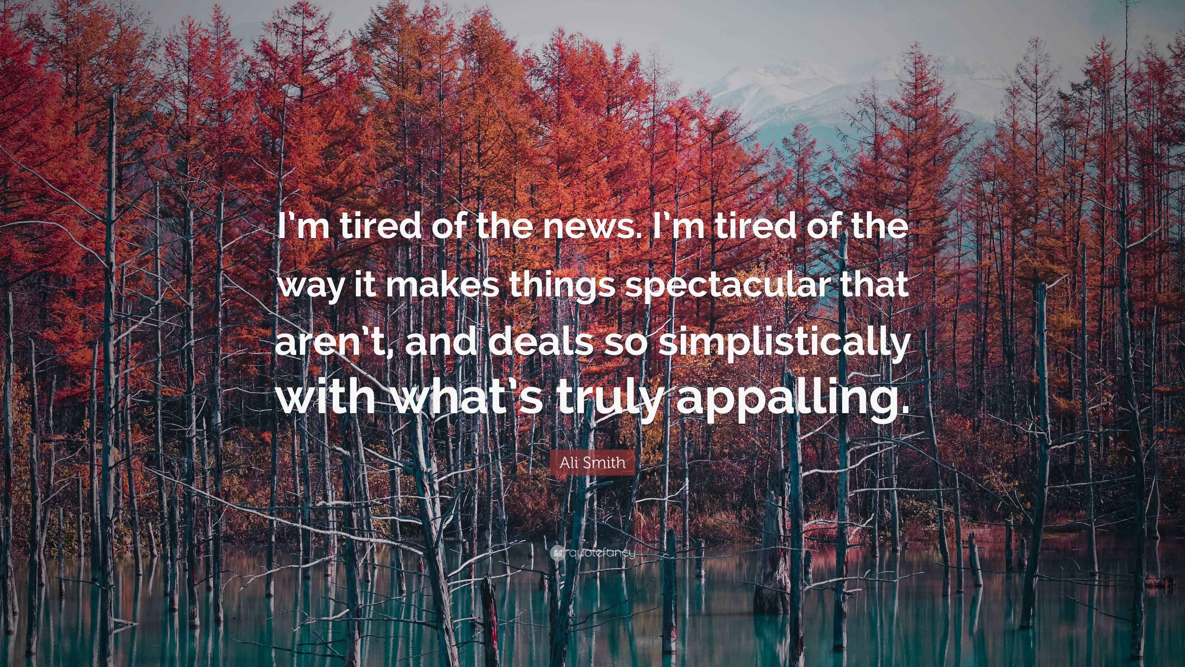Ali Smith Quote: “I’m tired of the news. I’m tired of the way it makes ...