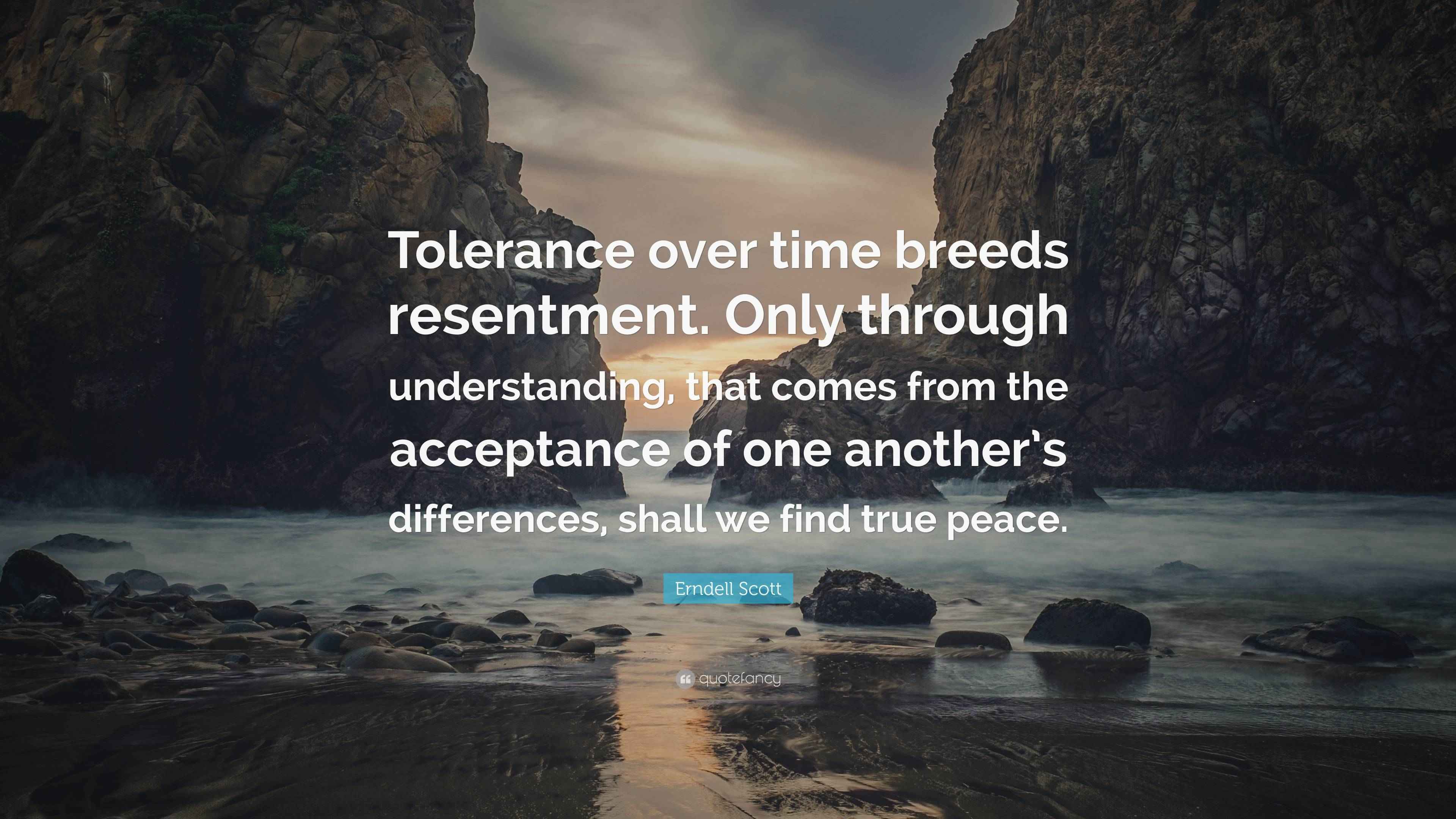 Erndell Scott Quote: “Tolerance over time breeds resentment. Only ...