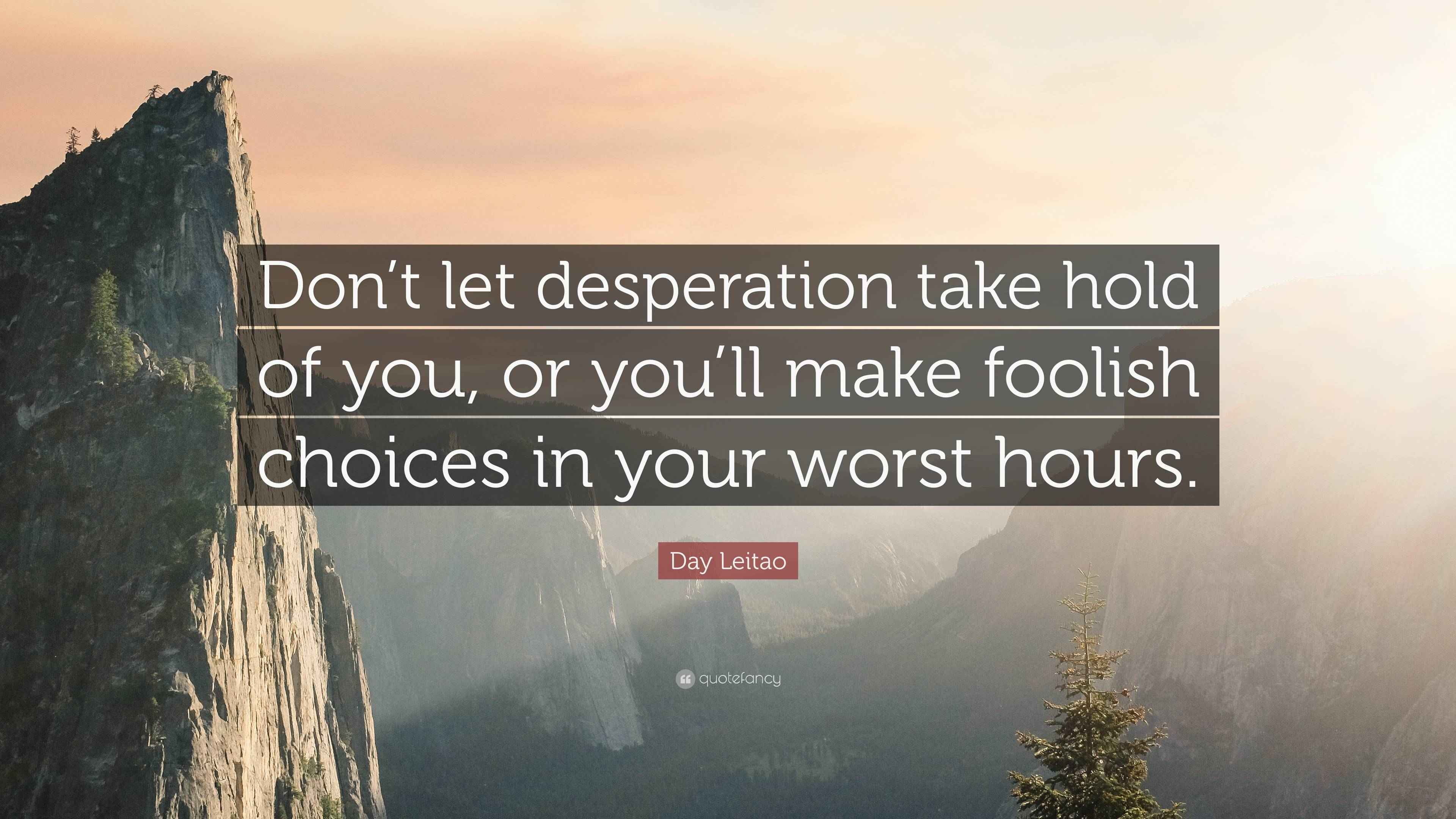 Day Leitao Quote: “Don’t let desperation take hold of you, or you’ll ...