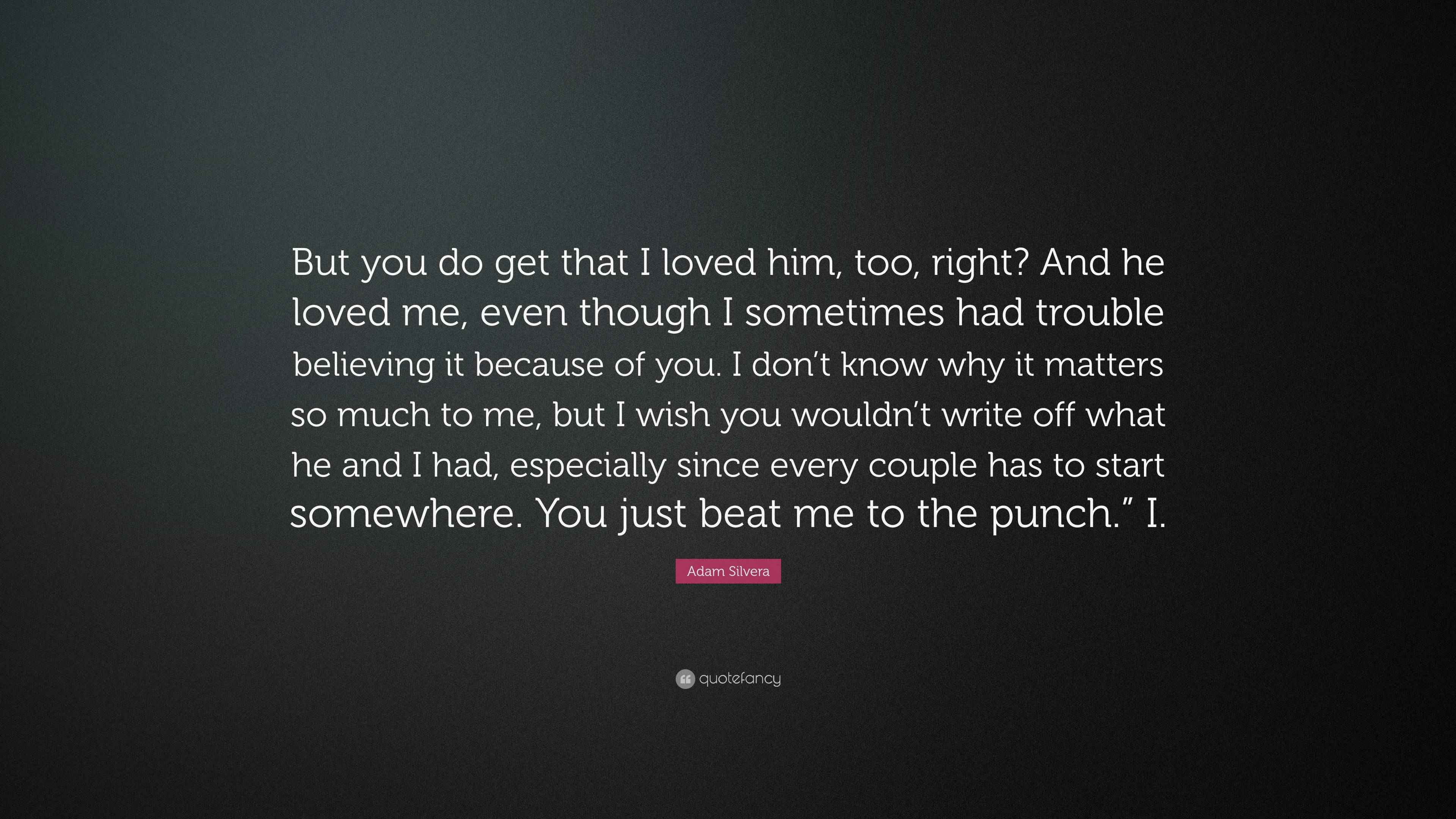 Adam Silvera Quote: “But you do get that I loved him, too, right? And ...