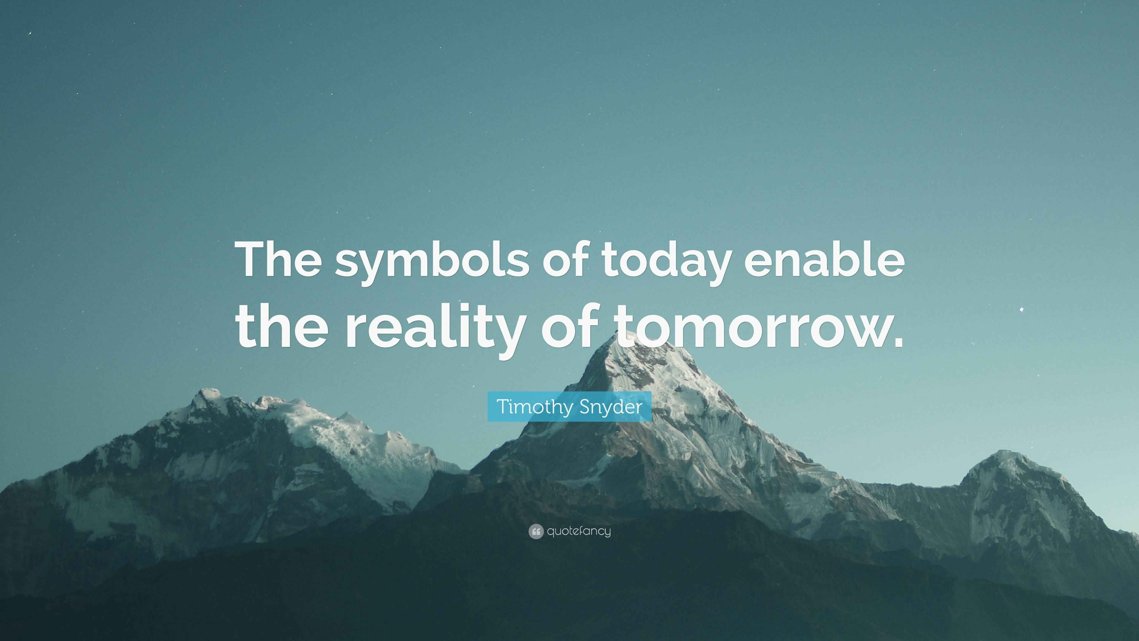 Timothy Snyder Quote: “The symbols of today enable the reality of ...