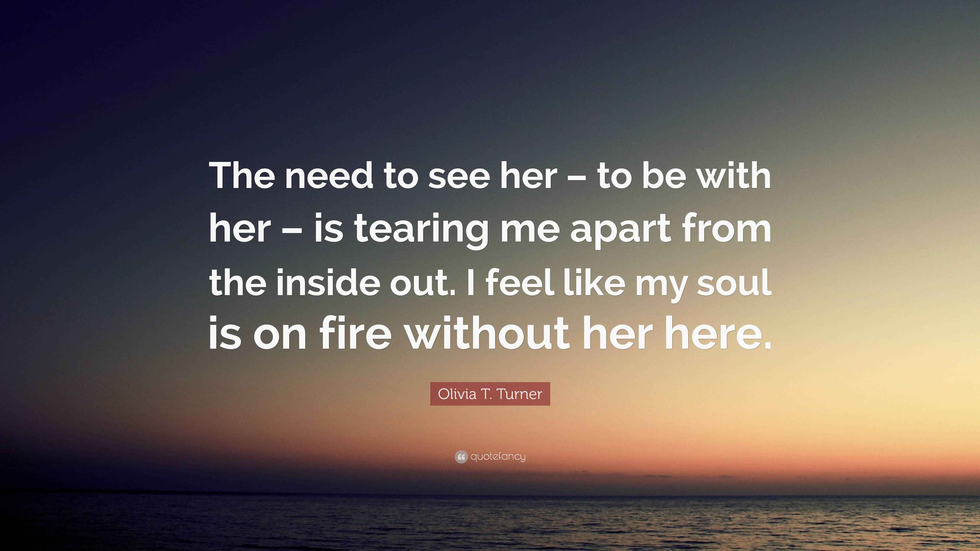 Olivia T. Turner Quote: “The need to see her – to be with her – is ...