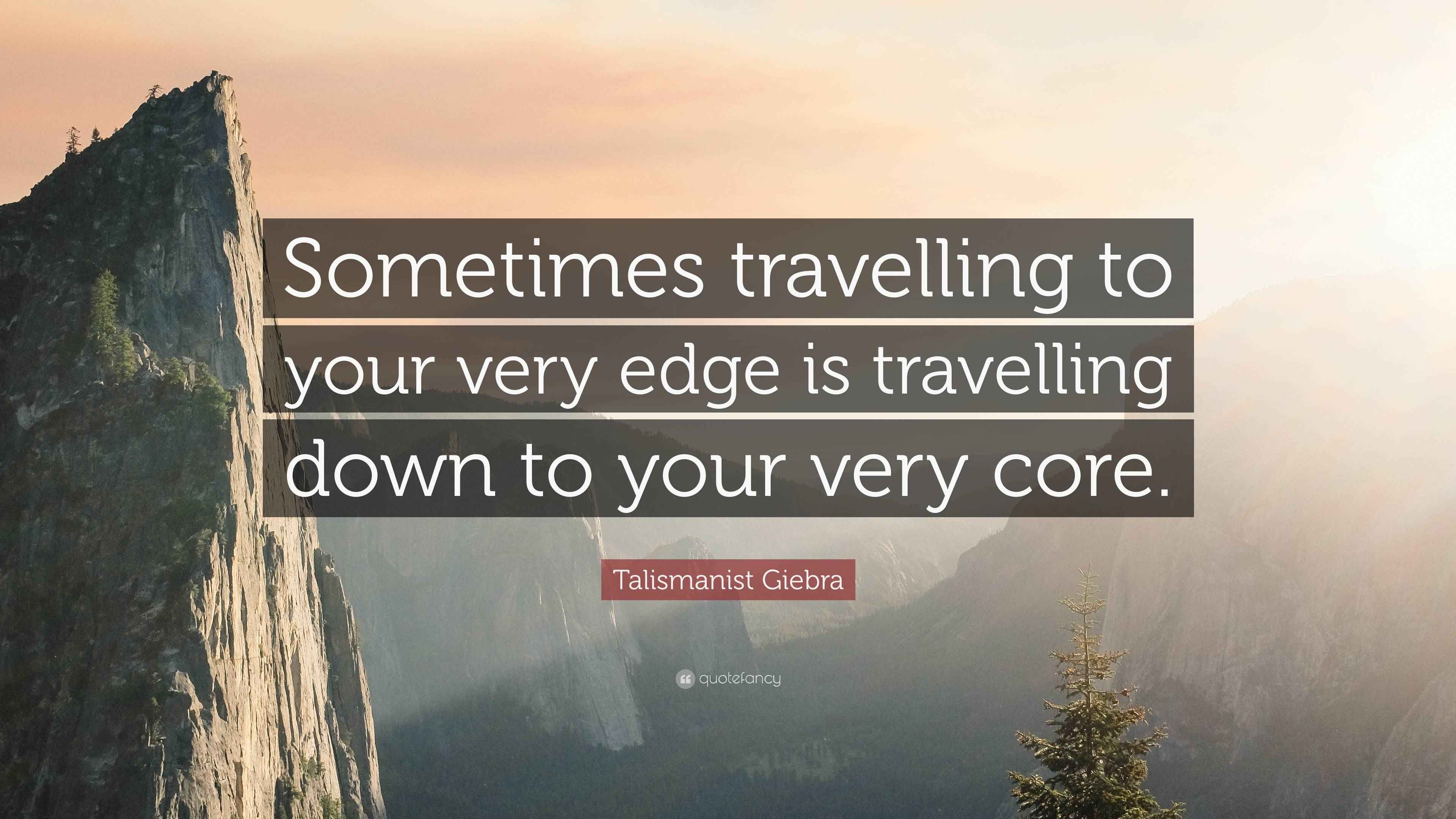 Talismanist Giebra Quote: “Sometimes travelling to your very edge is ...