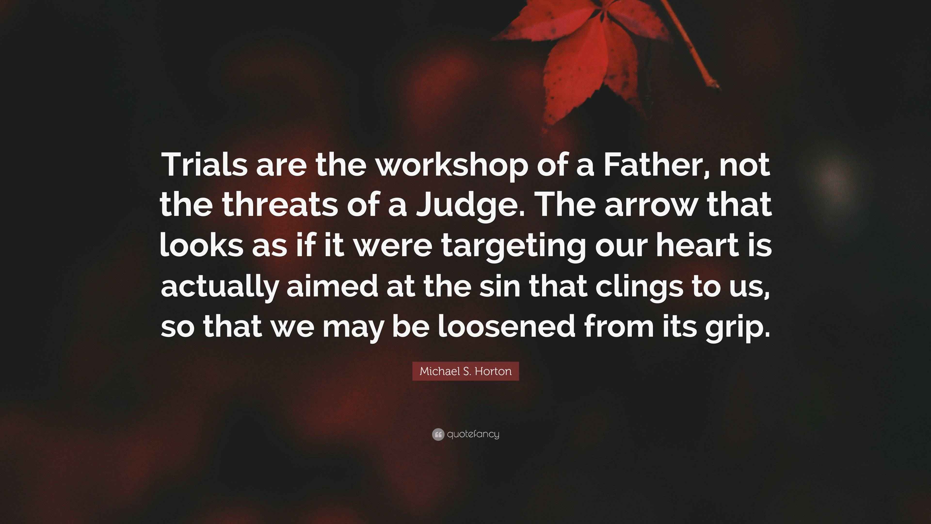Michael S. Horton Quote: “Trials are the workshop of a Father, not the ...