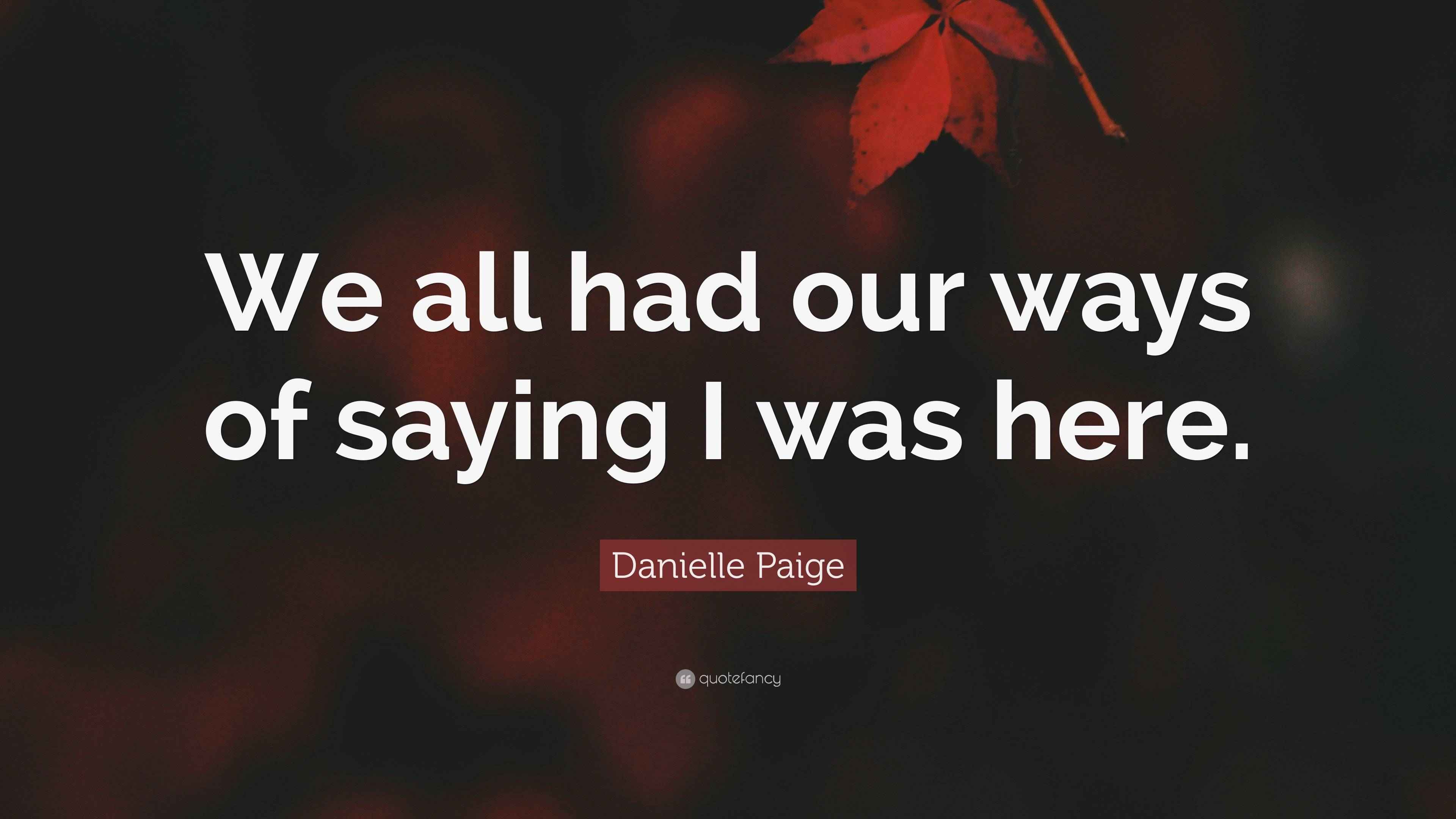 Danielle Paige Quote: “We all had our ways of saying I was here.”