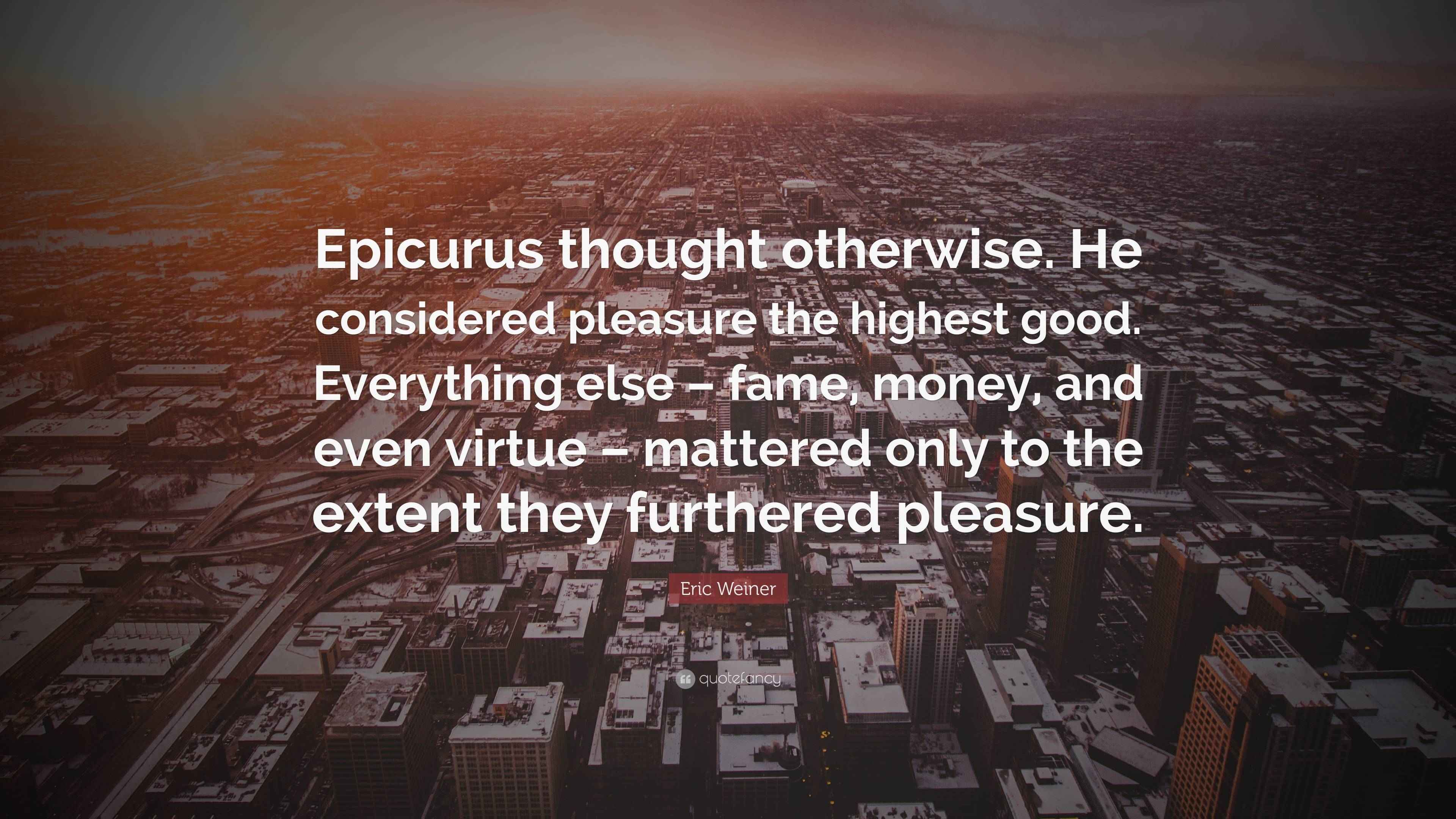 Eric Weiner Quote: “Epicurus thought otherwise. He considered pleasure ...