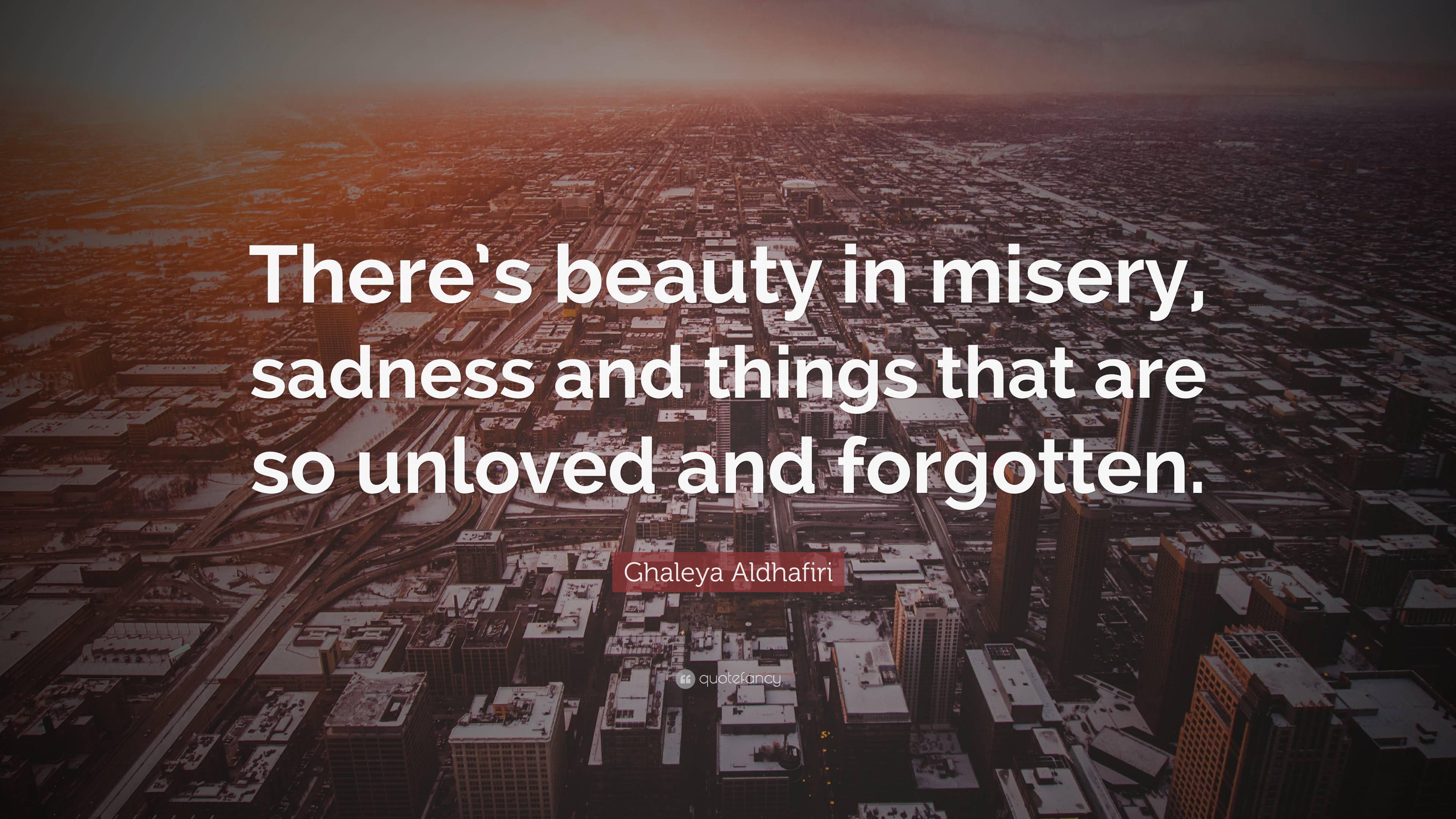 Ghaleya Aldhafiri Quote: “There’s beauty in misery, sadness and things ...