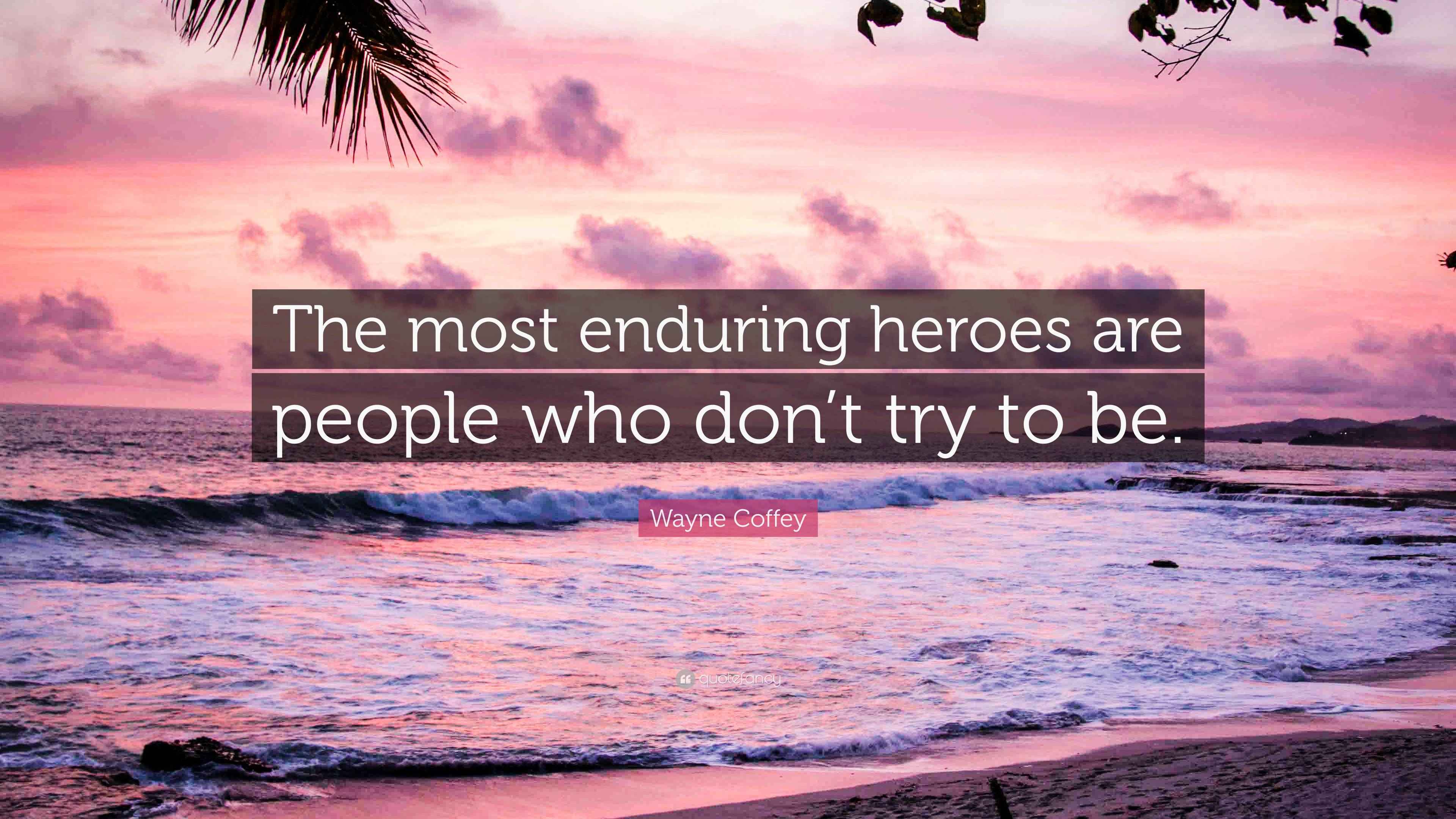 Wayne Coffey Quote: “The most enduring heroes are people who don’t try ...