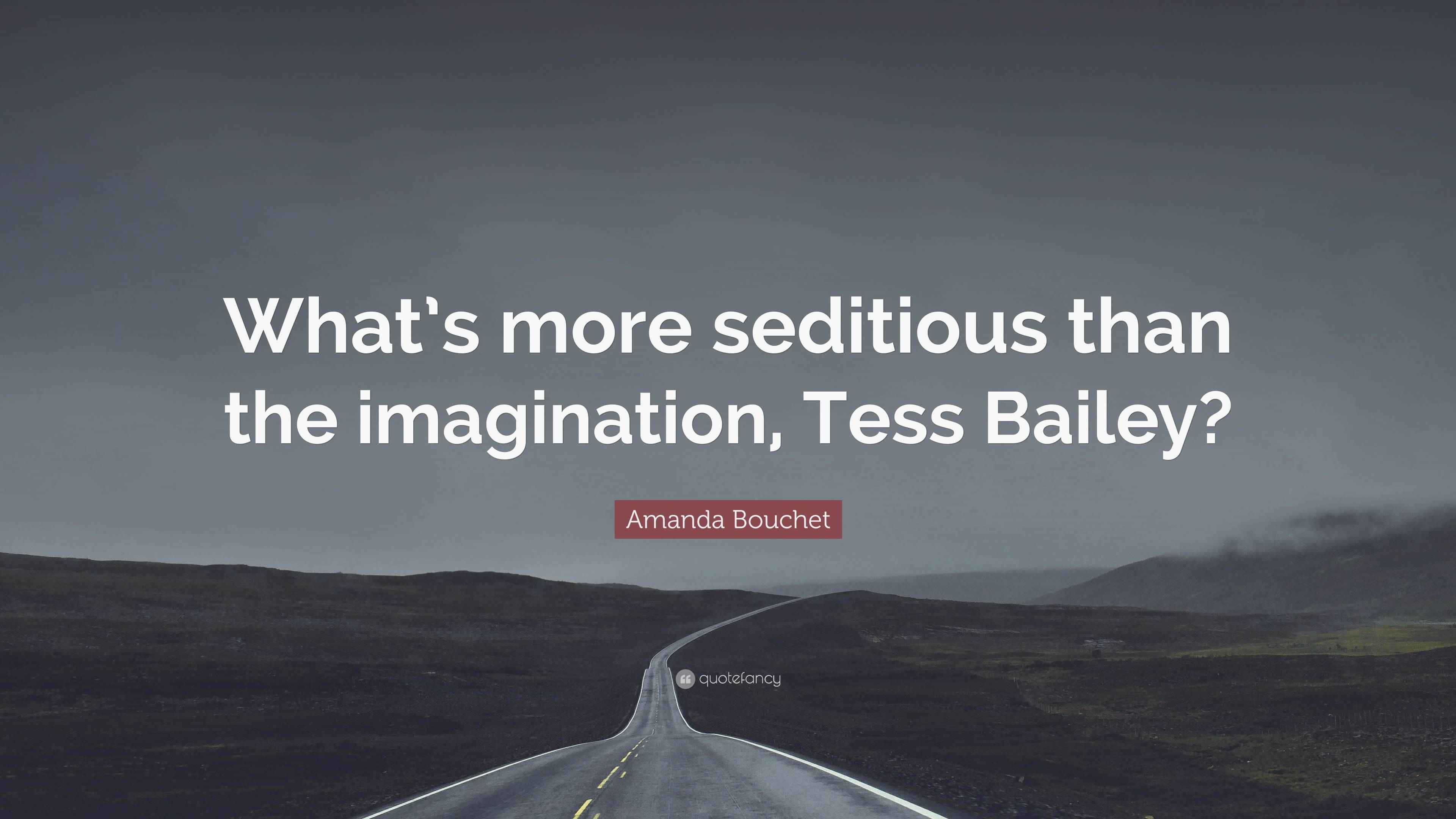 Amanda Bouchet Quote: “What’s more seditious than the imagination, Tess ...