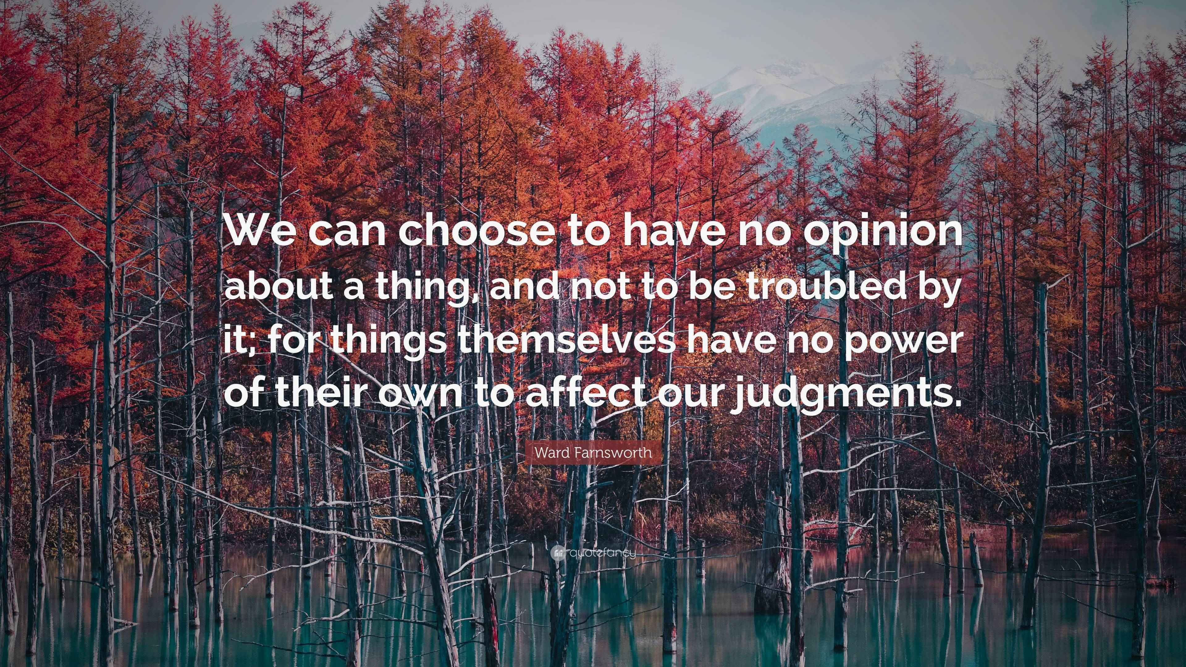 Ward Farnsworth Quote: “We can choose to have no opinion about a thing ...