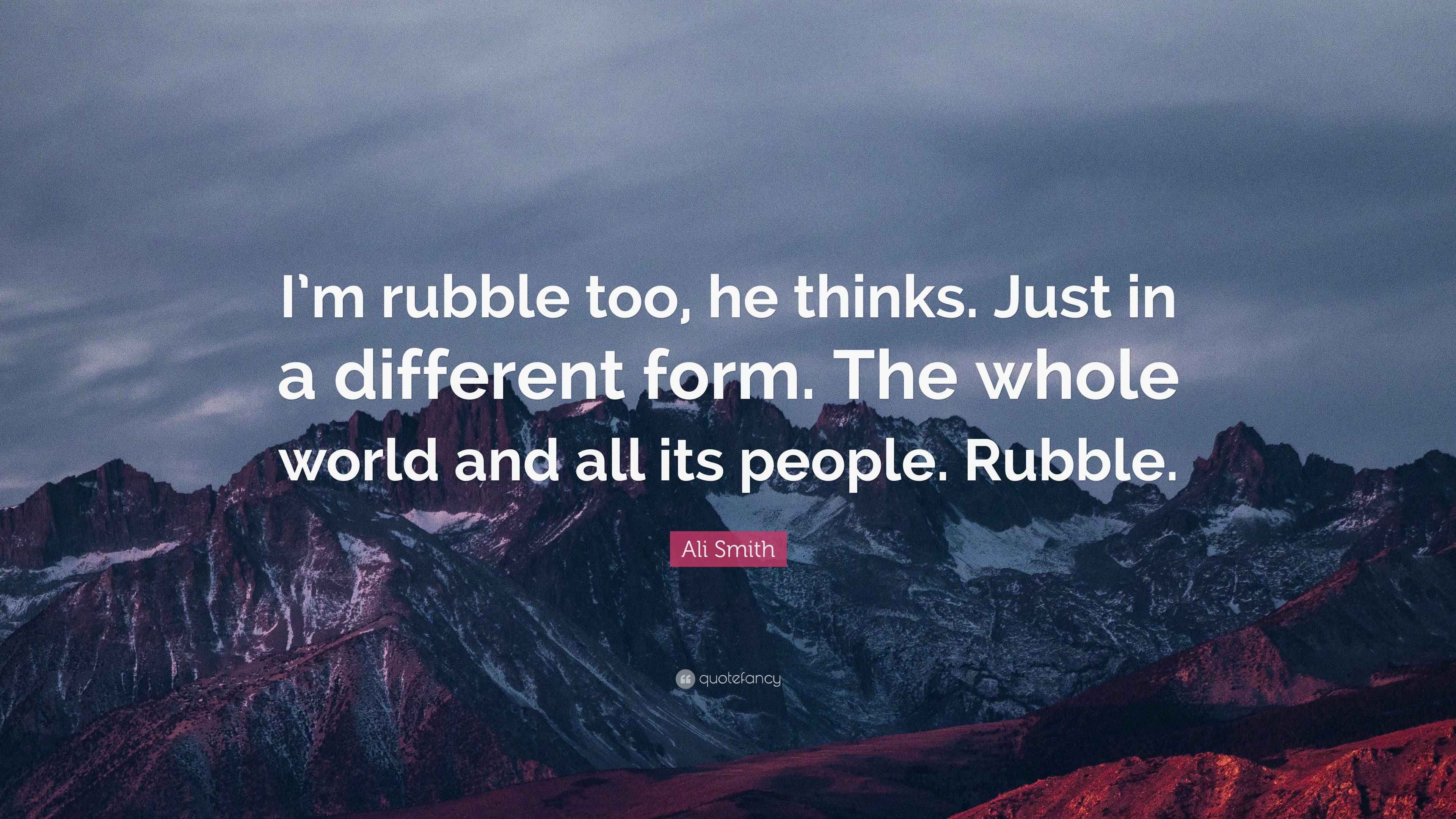 Ali Smith Quote: “I’m rubble too, he thinks. Just in a different form ...