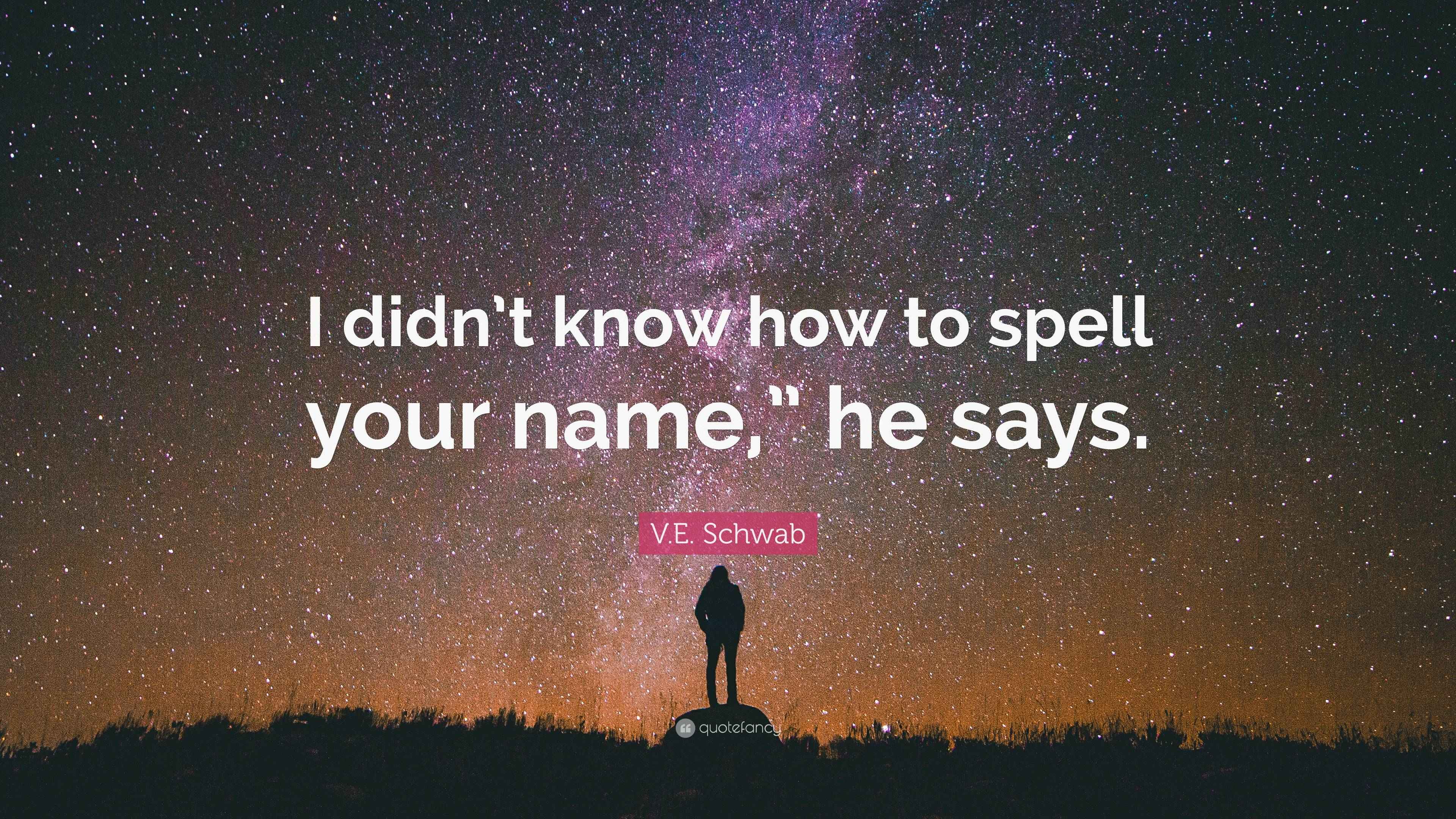V.E. Schwab Quote: “I didn’t know how to spell your name,” he says.”