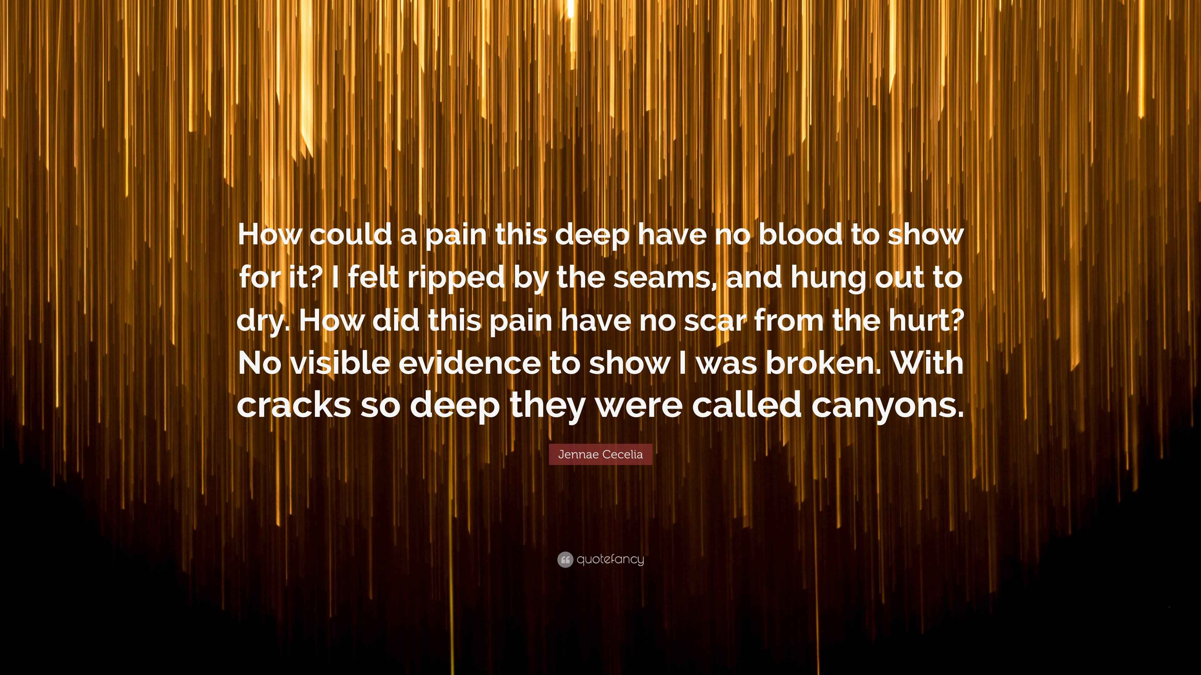 Jennae Cecelia Quote: “How could a pain this deep have no blood to show ...