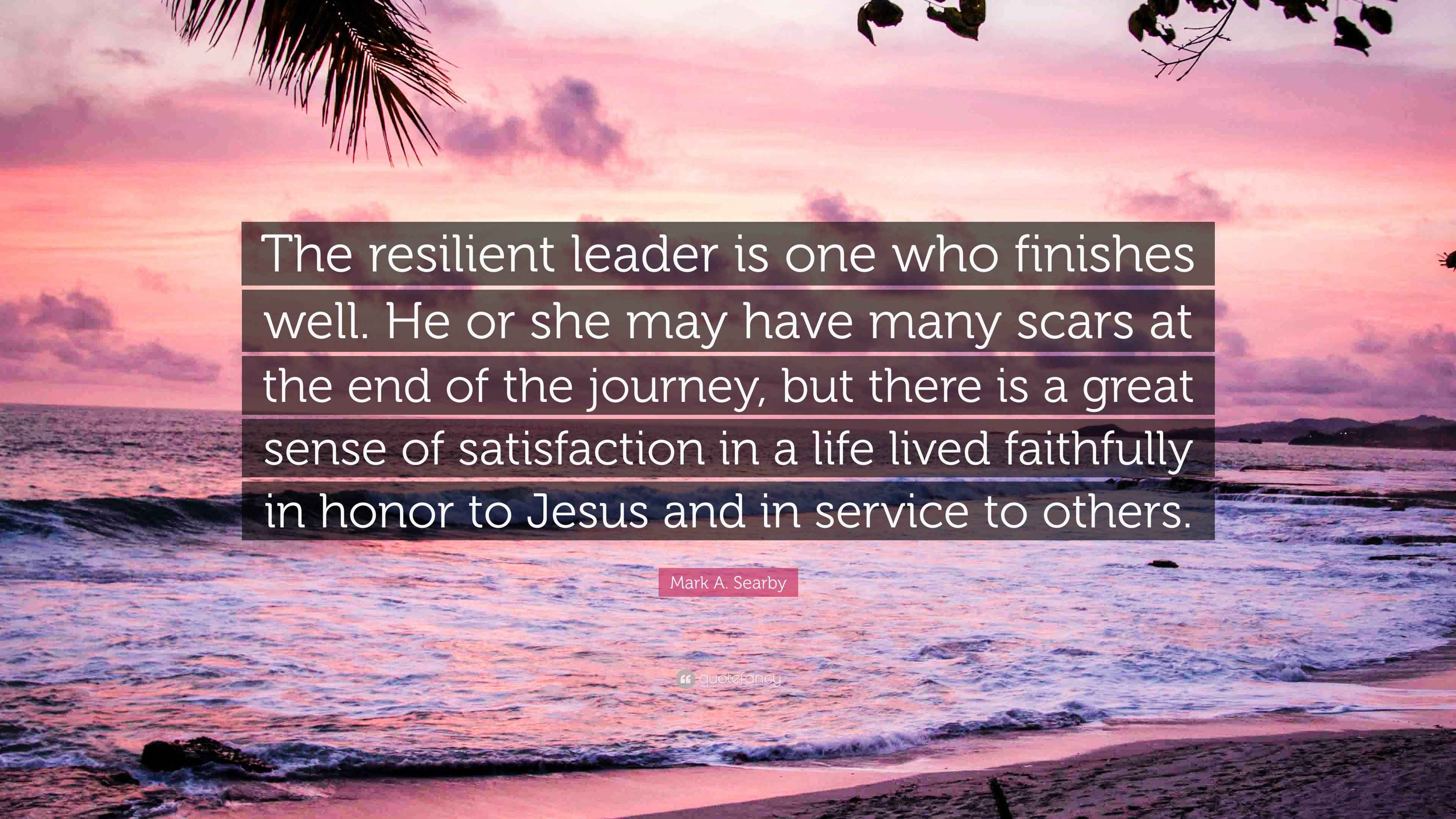 Mark A. Searby Quote: “The resilient leader is one who finishes well ...