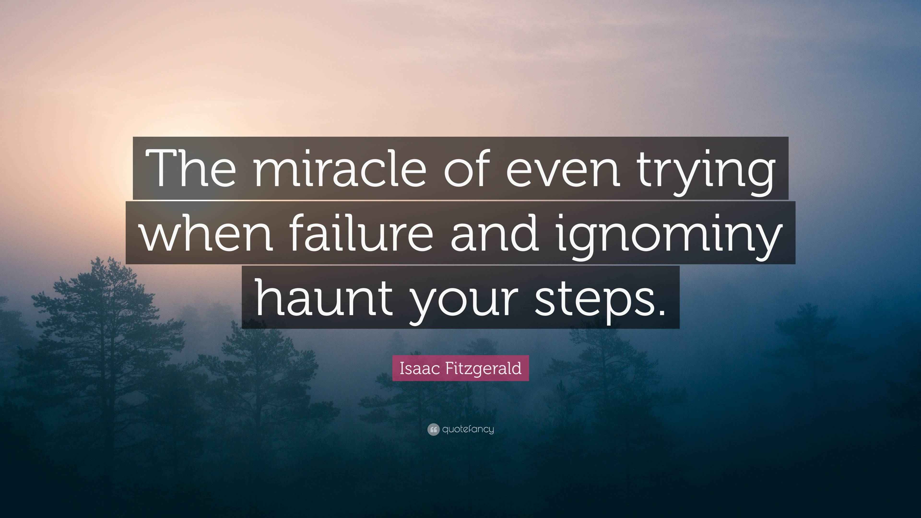 Isaac Fitzgerald Quote: “The miracle of even trying when failure and ...