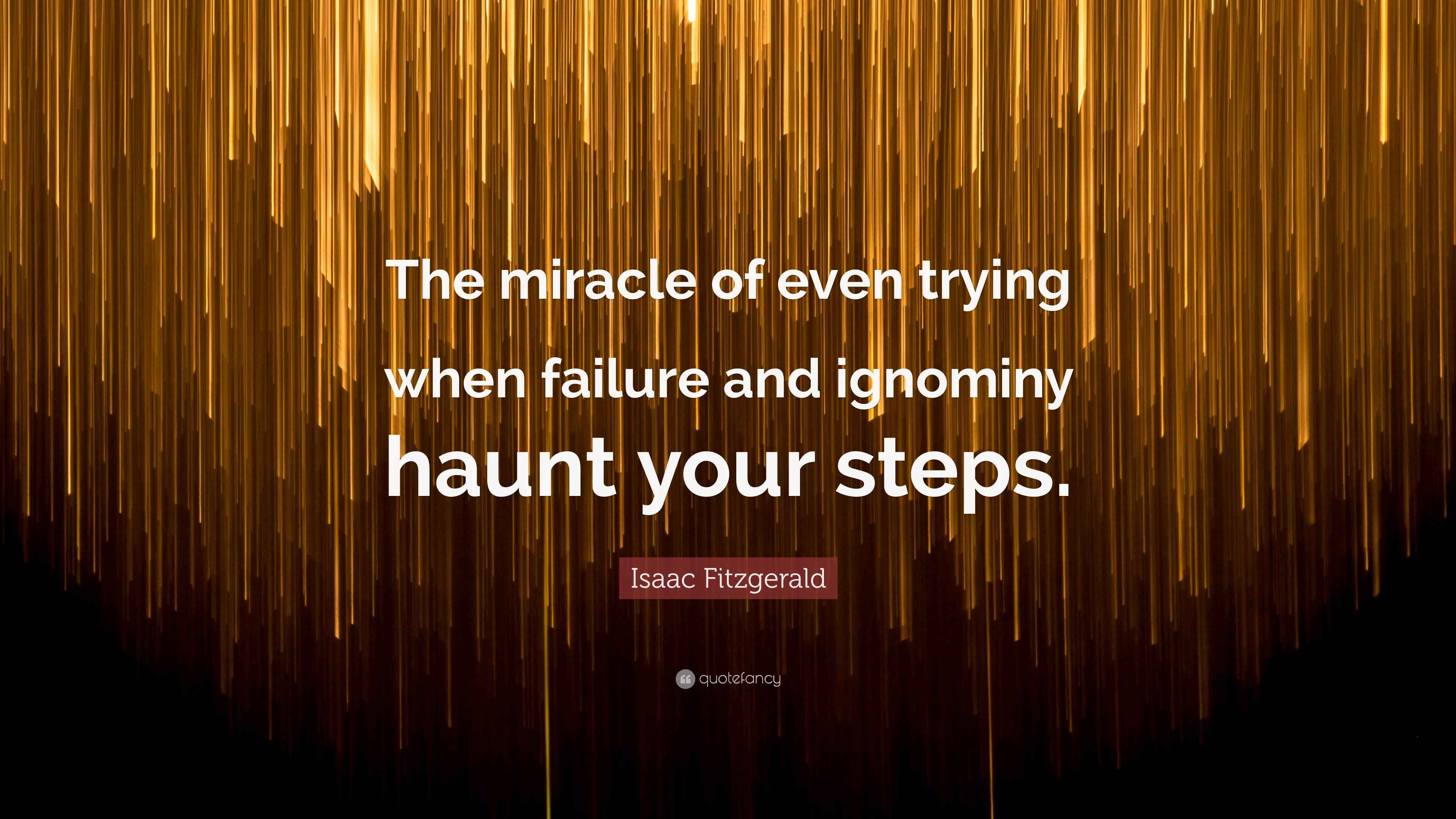 Isaac Fitzgerald Quote: “The miracle of even trying when failure and ...