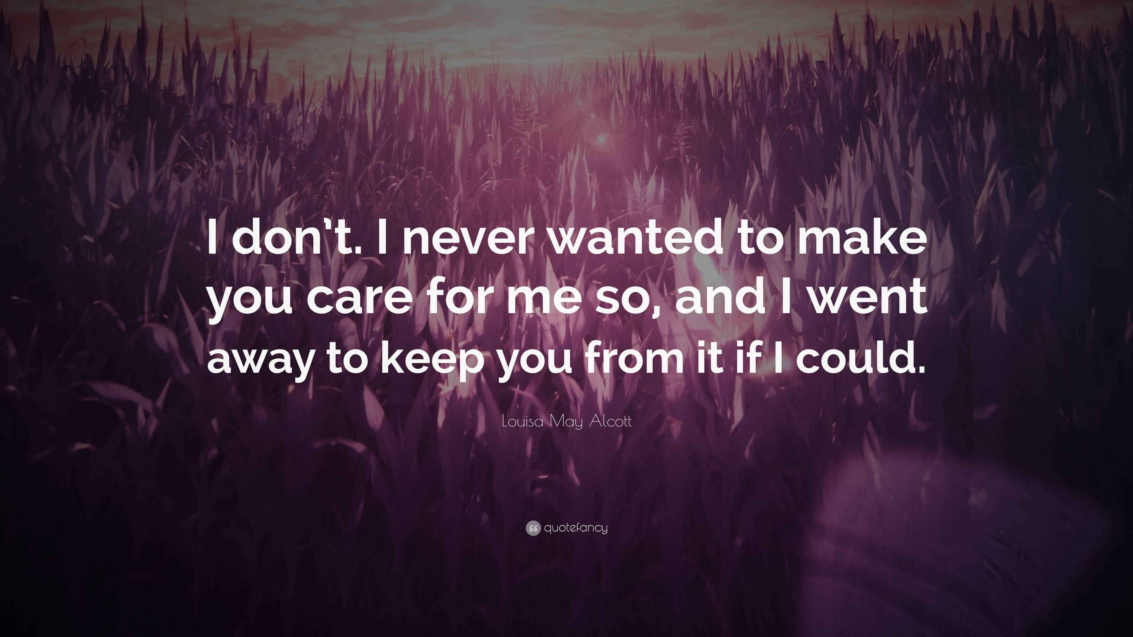 Louisa May Alcott Quote: “I don’t. I never wanted to make you care for ...