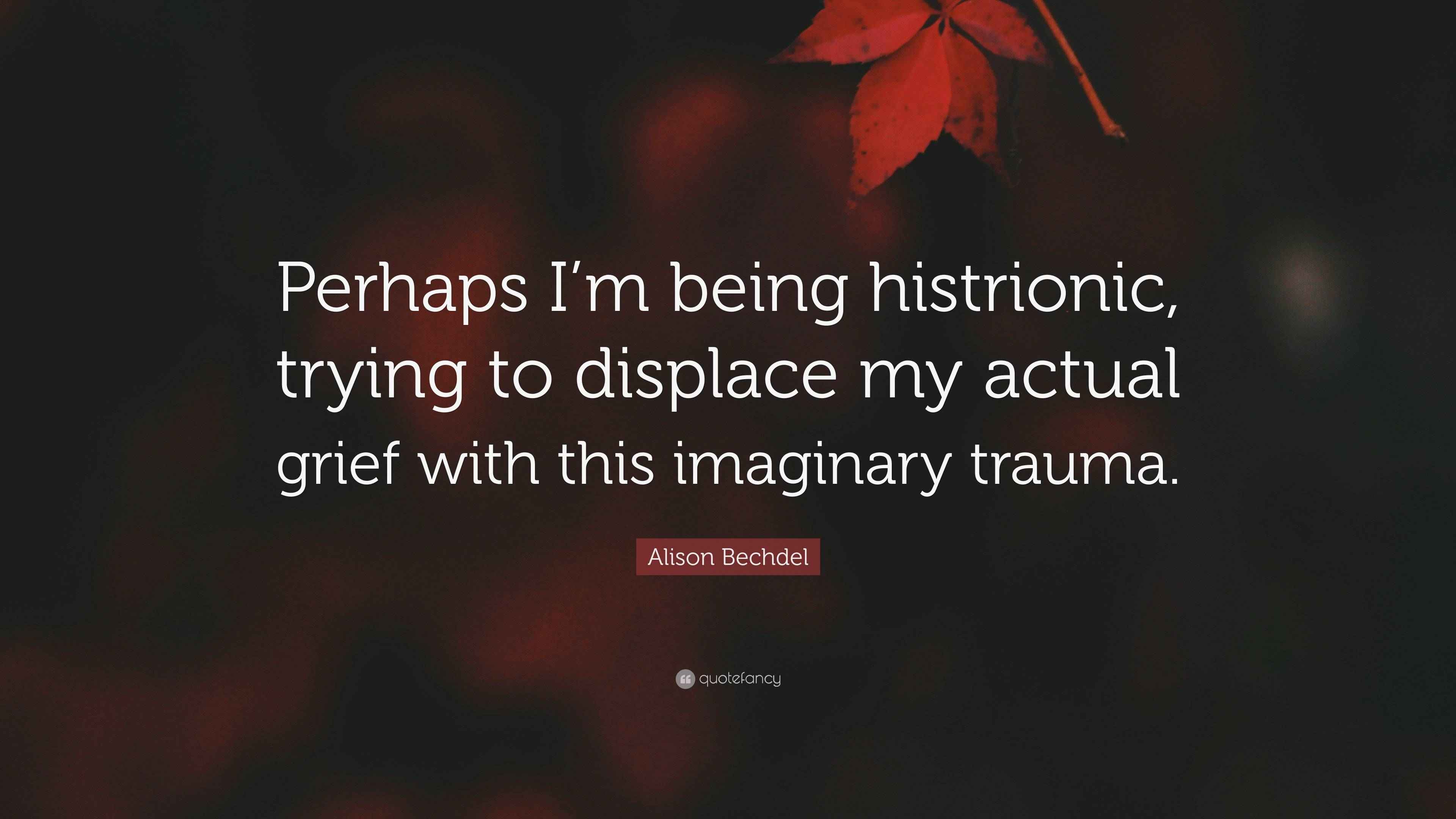 Alison Bechdel Quote: “Perhaps I’m being histrionic, trying to displace ...