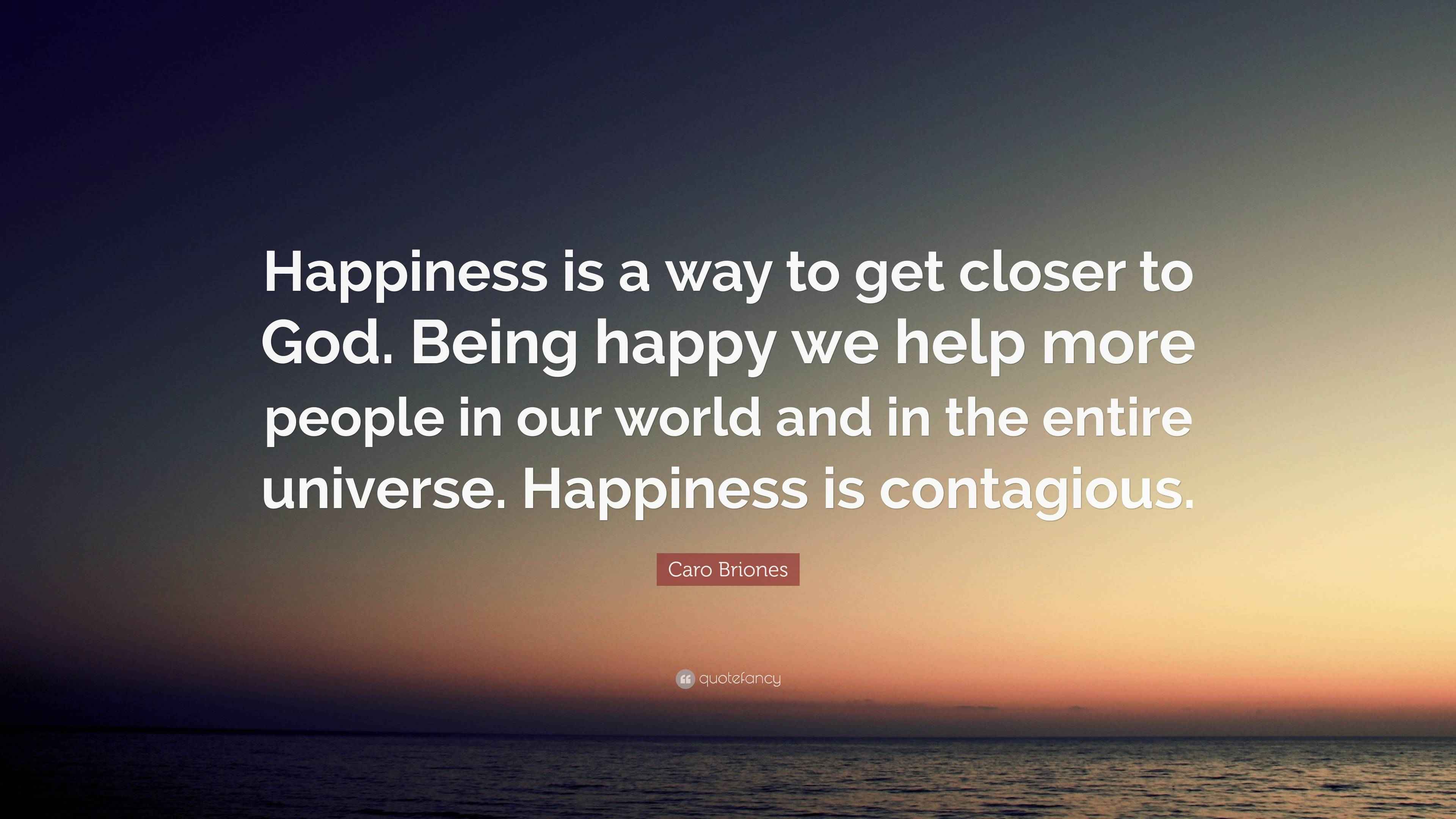 Caro Briones Quote: “Happiness is a way to get closer to God. Being ...