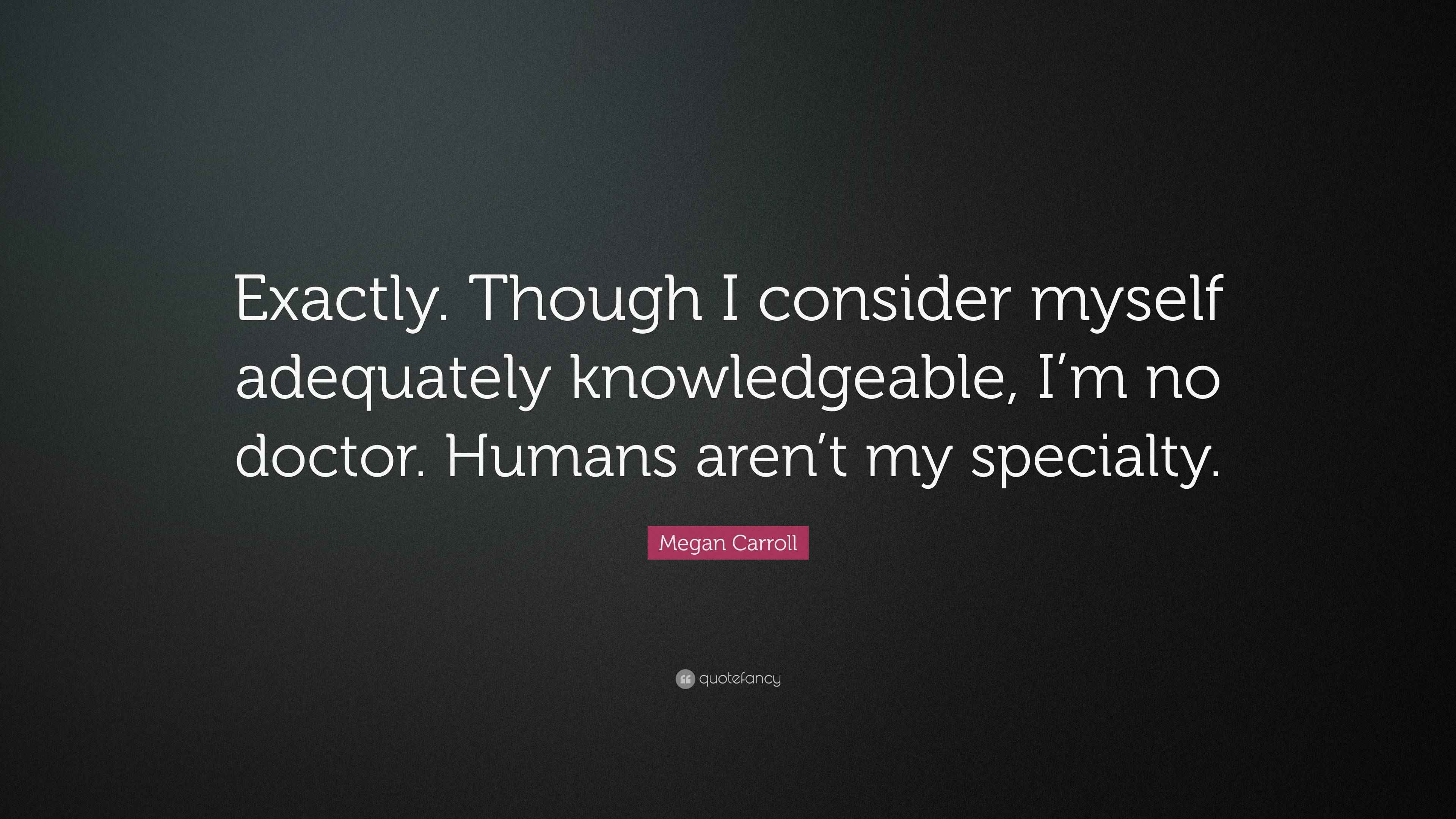 Megan Carroll Quote: “Exactly. Though I consider myself adequately ...