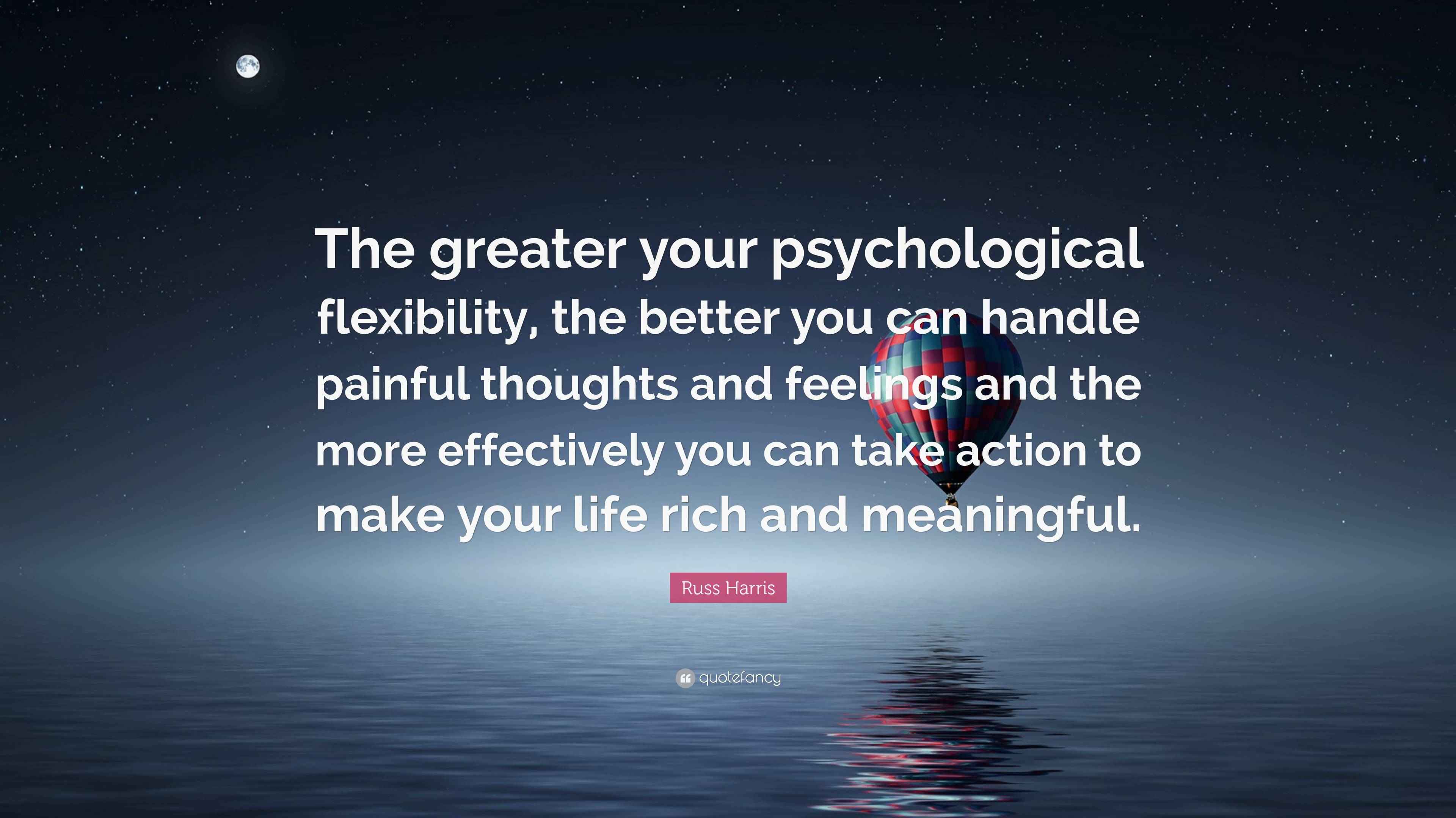 Russ Harris Quote: “The greater your psychological flexibility, the ...