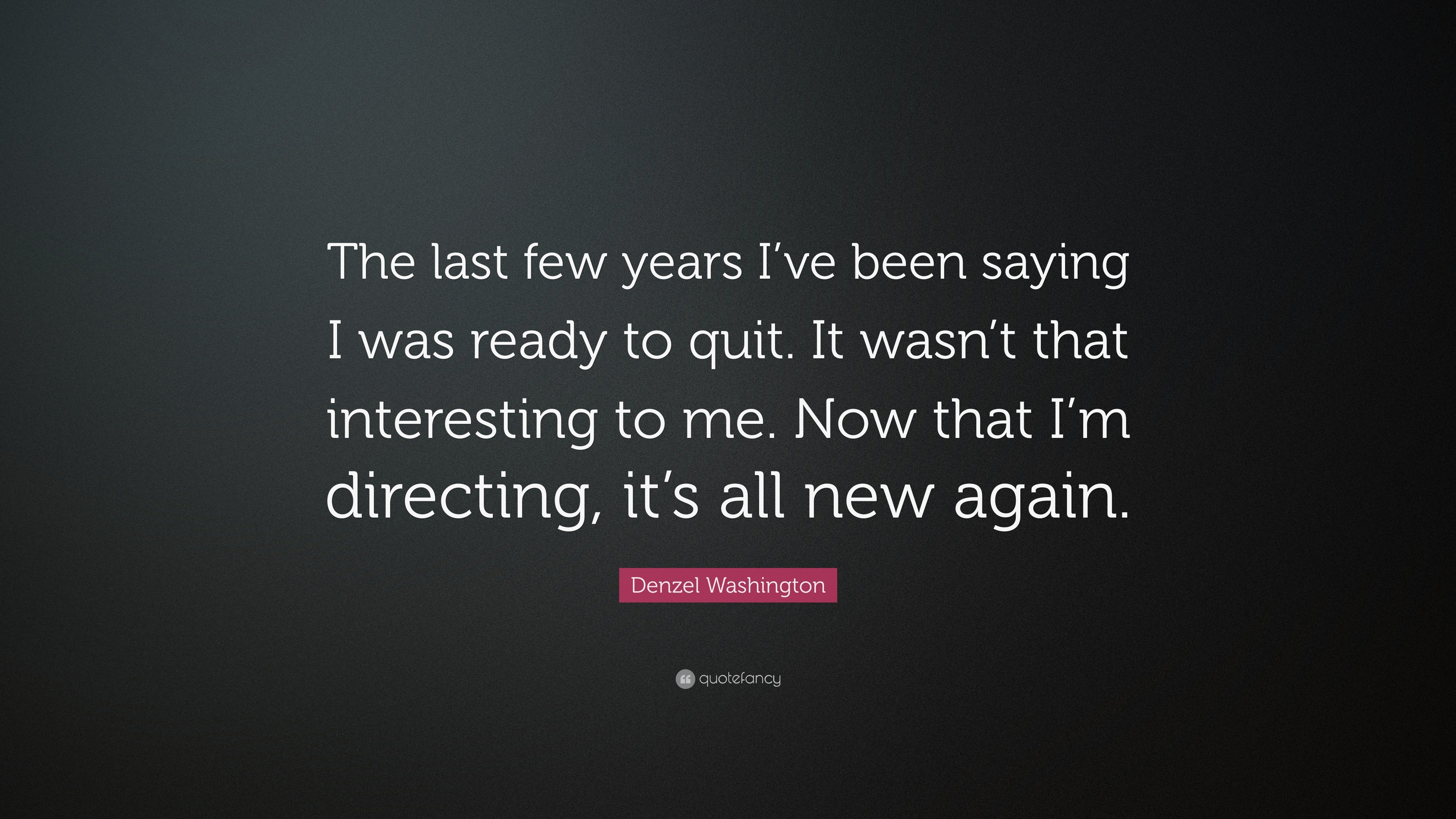 Denzel Washington Quote: “The last few years I’ve been saying I was ...
