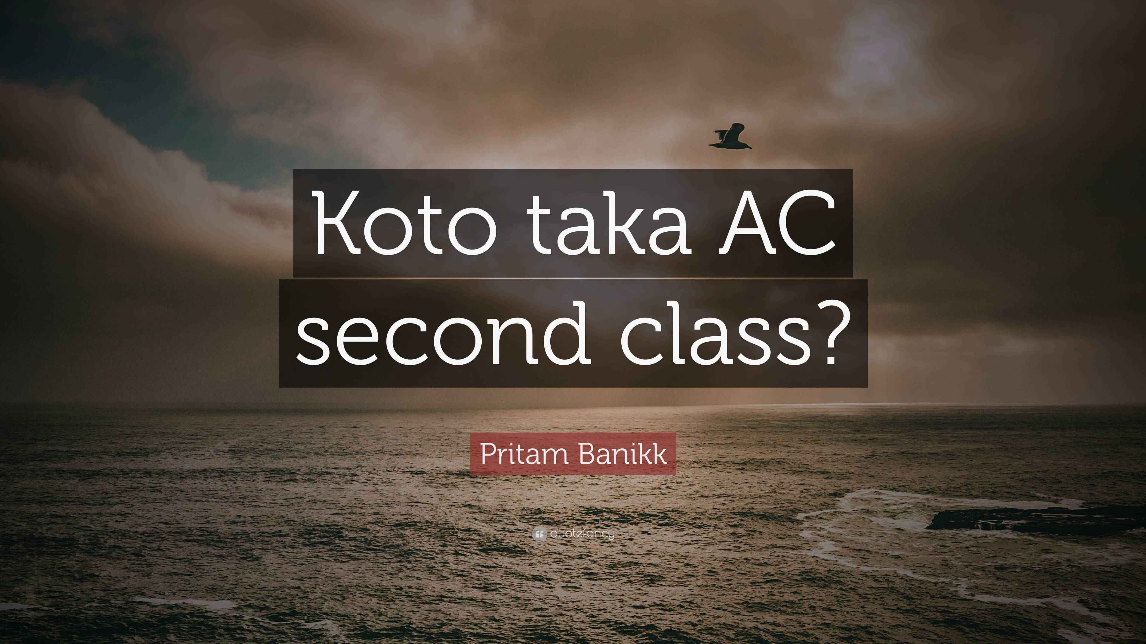 Pritam Banikk Quote: “Koto taka AC second class?”