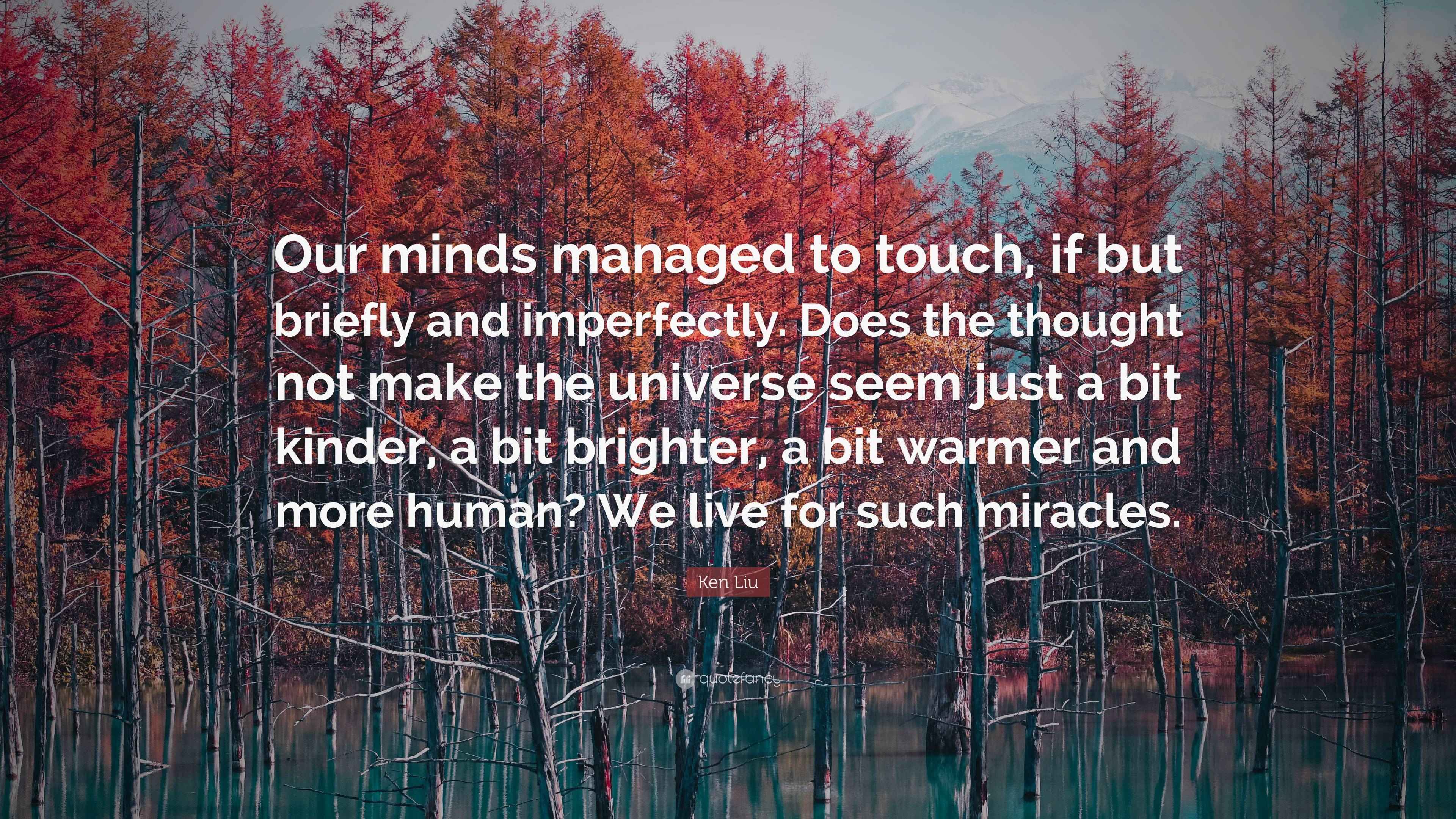 Ken Liu Quote: “Our minds managed to touch, if but briefly and ...