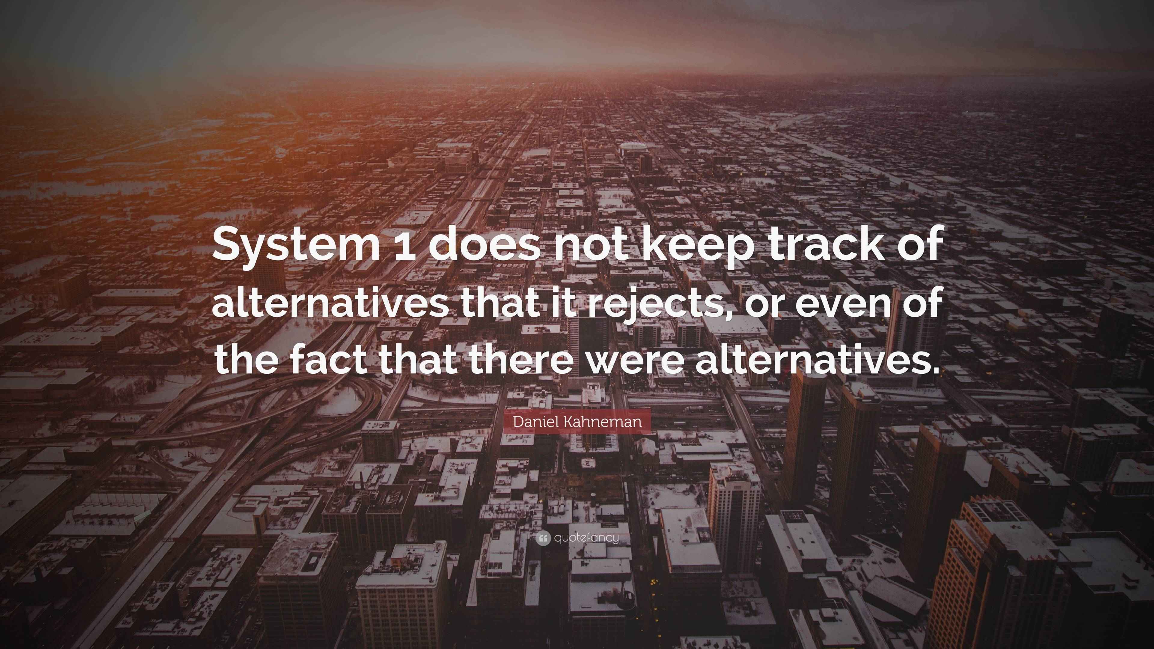 Daniel Kahneman Quote: “System 1 does not keep track of alternatives ...