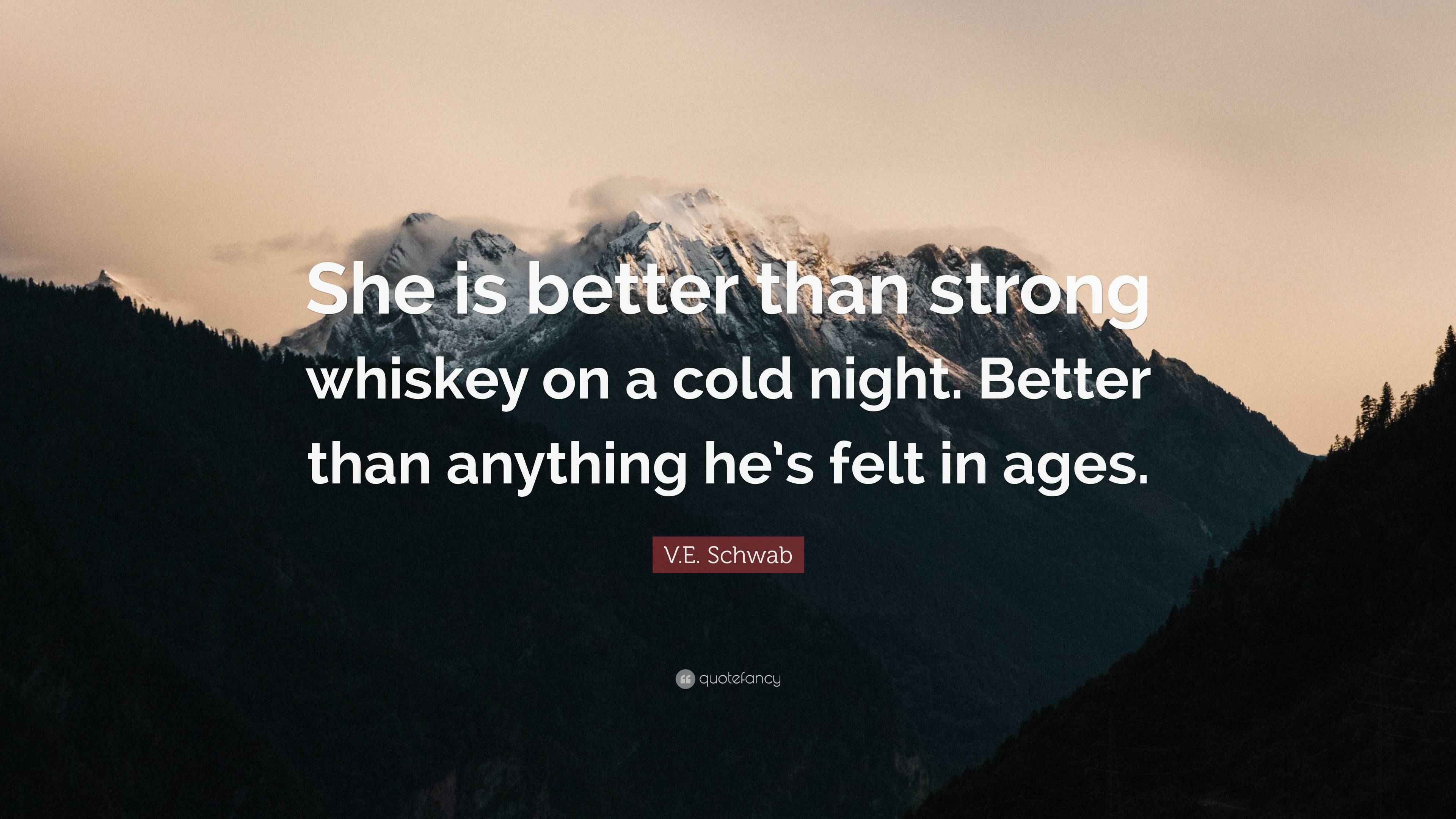 V.E. Schwab Quote: “She is better than strong whiskey on a cold night ...