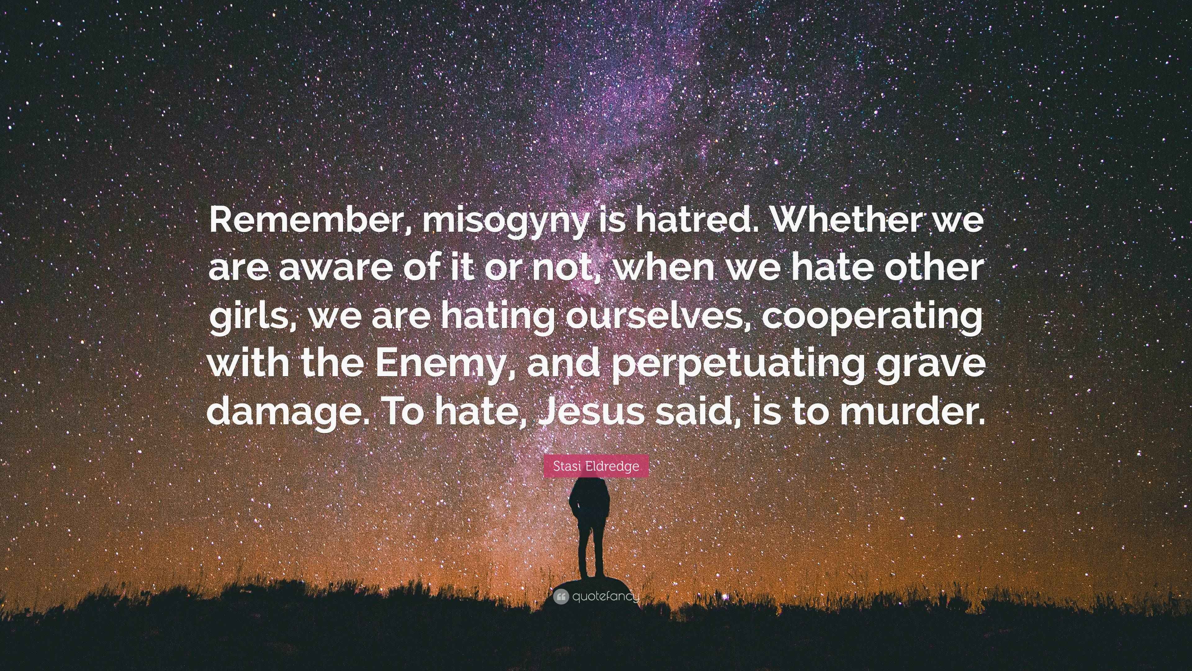 Stasi Eldredge Quote: “Remember, misogyny is hatred. Whether we are ...