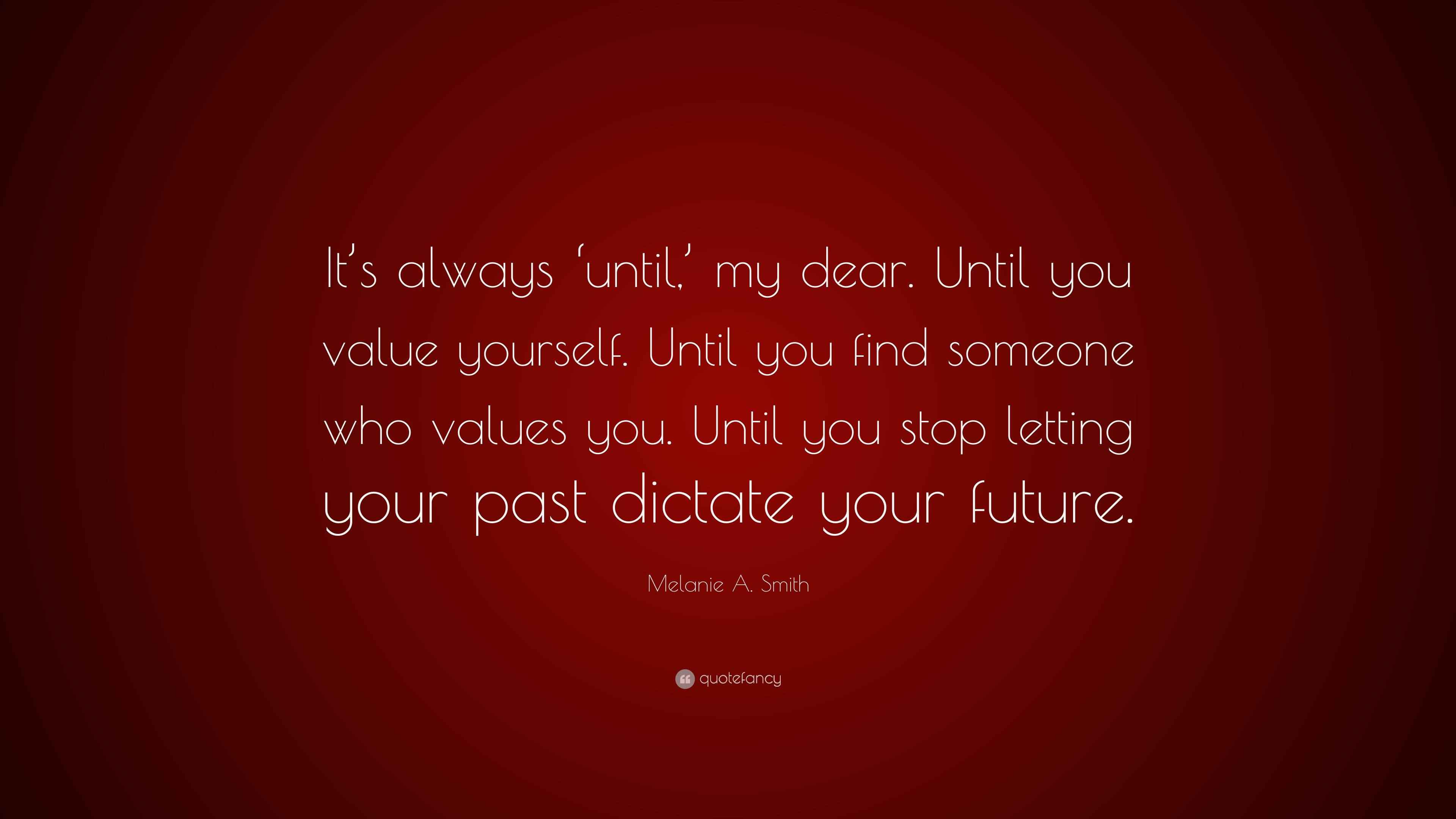 Melanie A. Smith Quote: “It’s always ‘until,’ my dear. Until you value ...