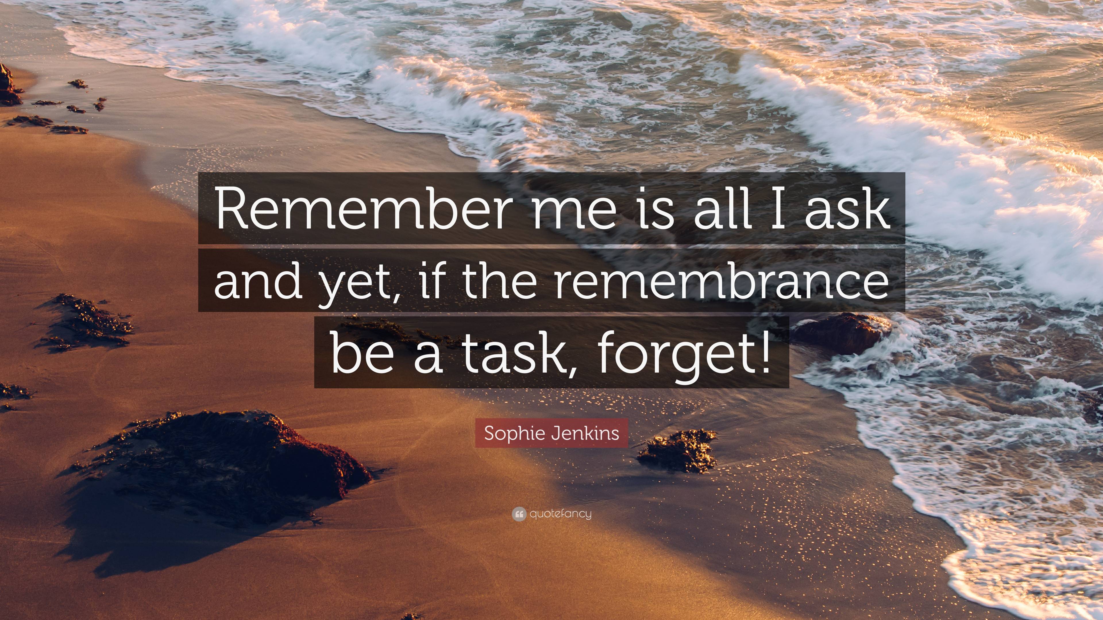 Sophie Jenkins Quote: “Remember me is all I ask and yet, if the ...
